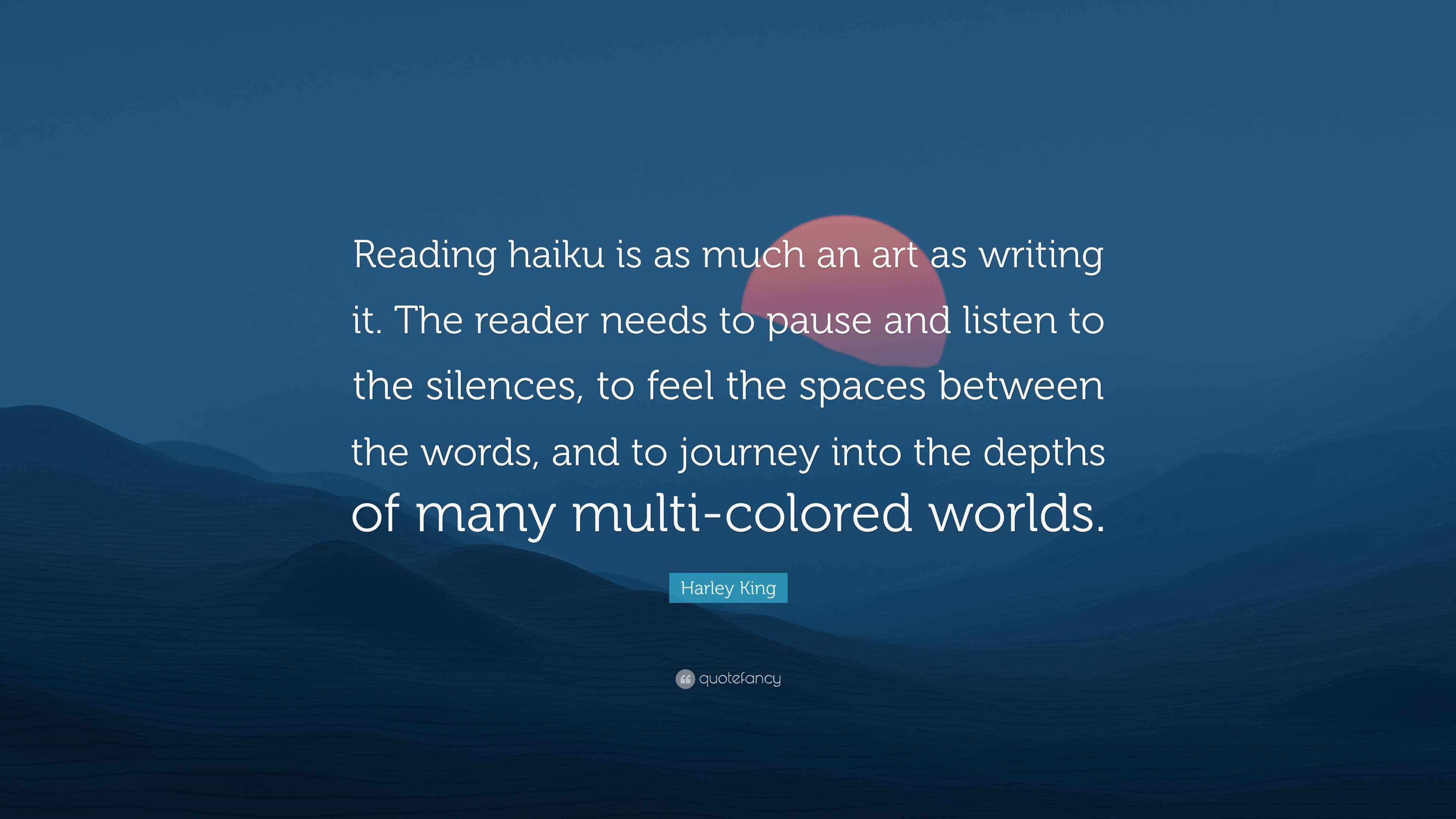 Harley King Quote: “Reading haiku is as much an art as writing it. The ...