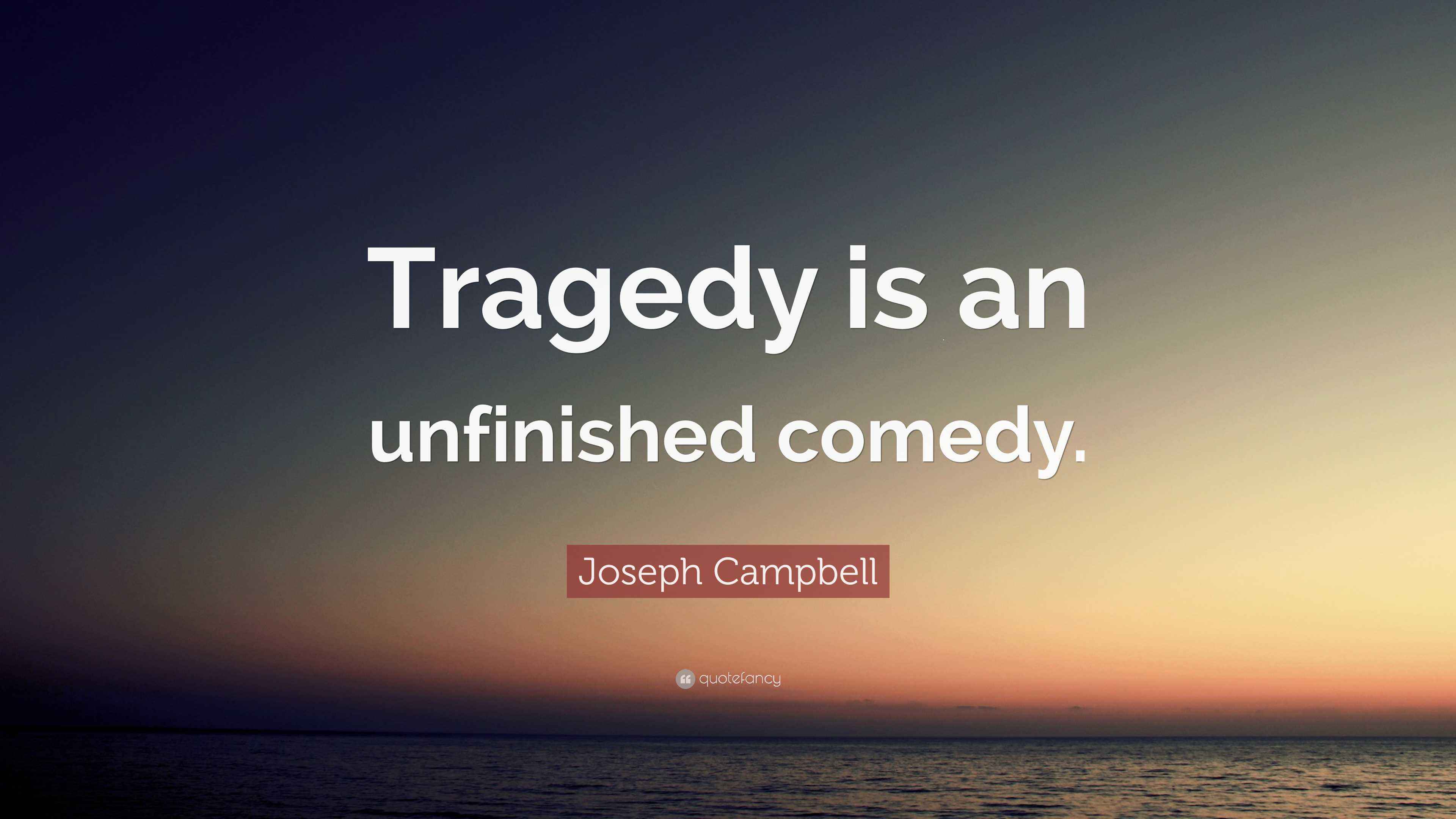 Joseph Campbell Quote: “Tragedy is an unfinished comedy.”