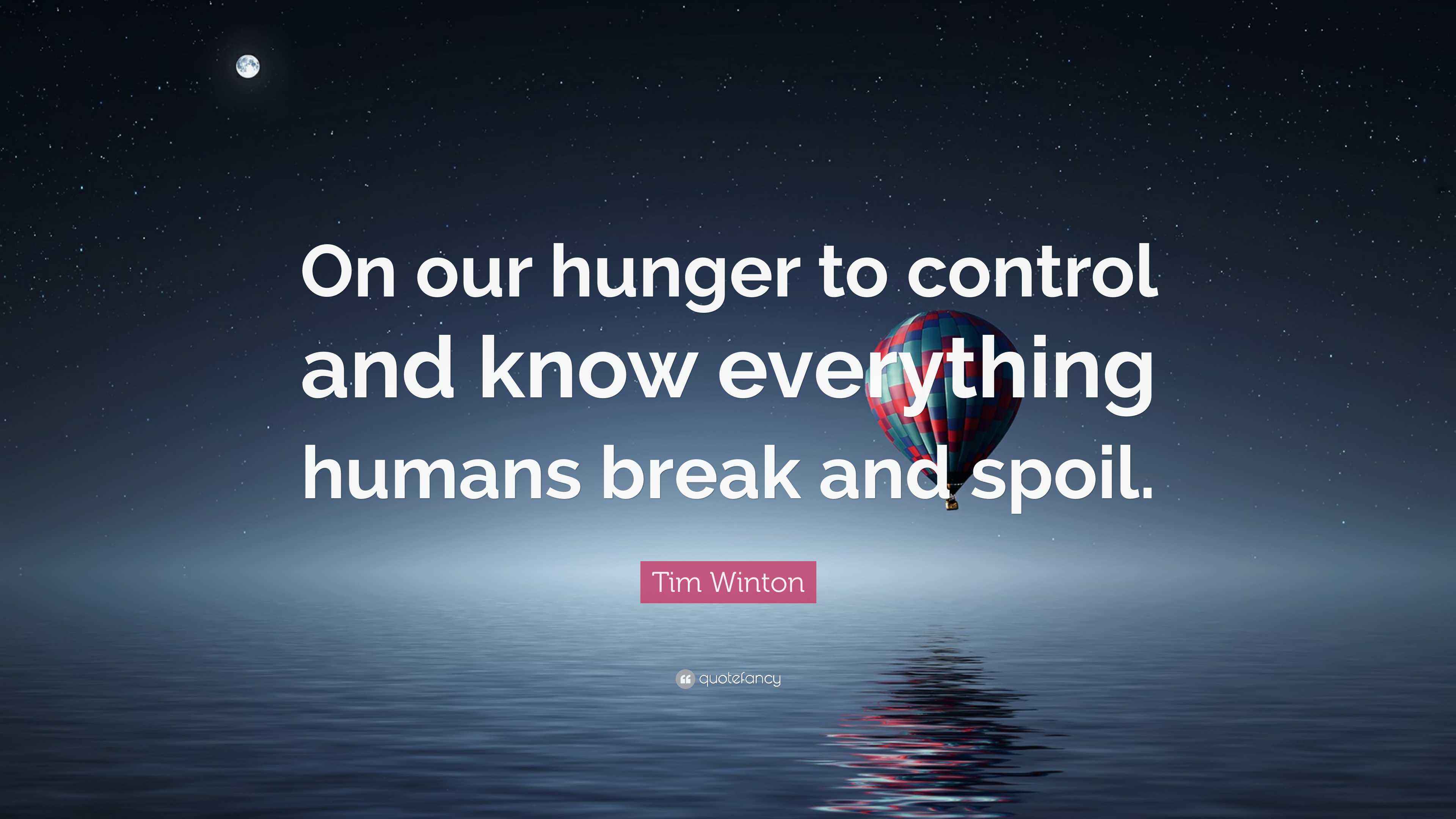 Tim Winton Quote: “On our hunger to control and know everything humans ...