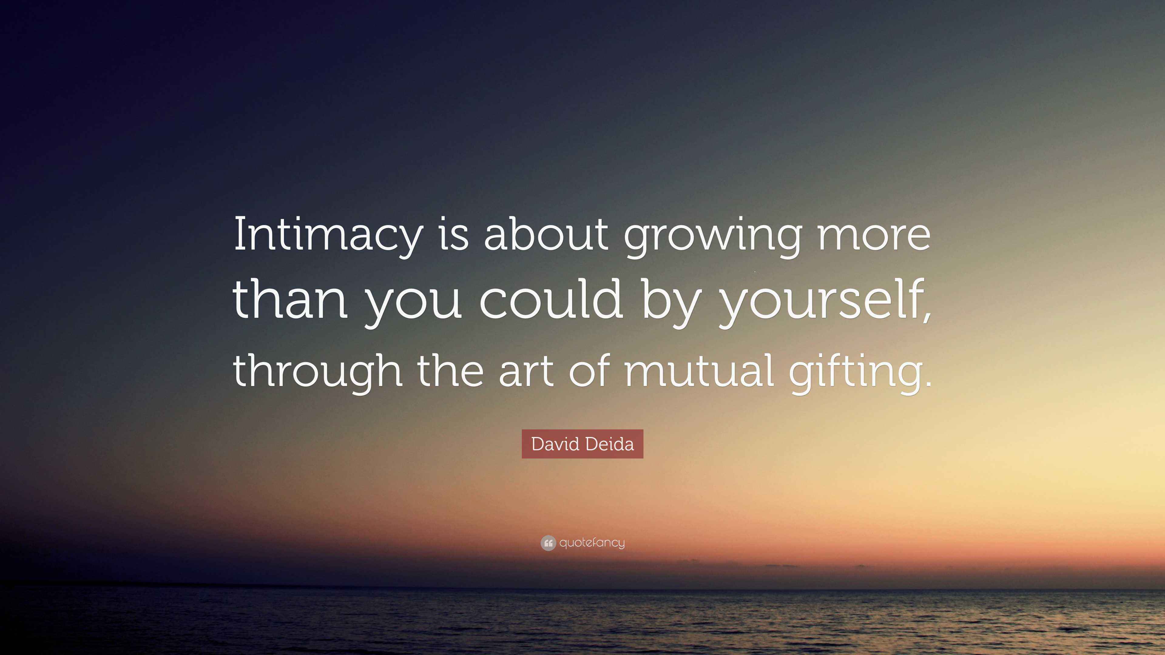 David Deida Quote: “Intimacy is about growing more than you could by ...