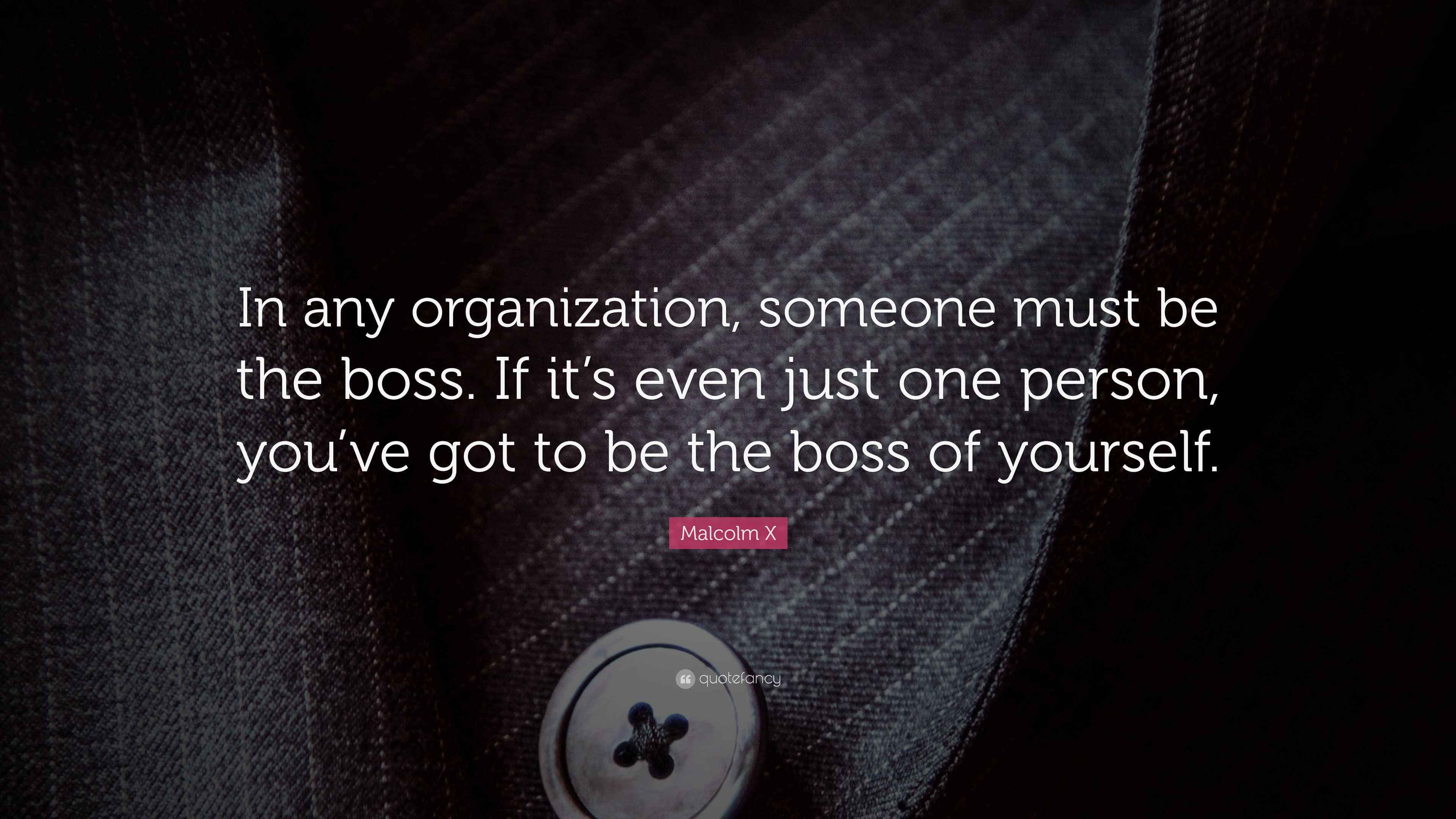 Malcolm X Quote: “In any organization, someone must be the boss. If it ...