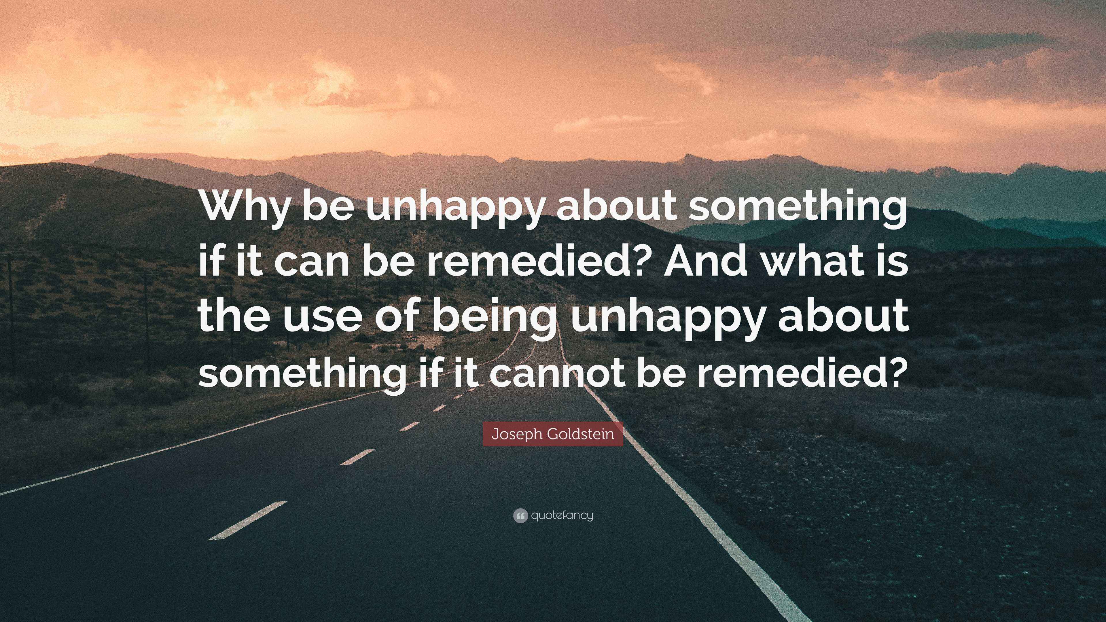 Joseph Goldstein Quote: “Why be unhappy about something if it can be ...
