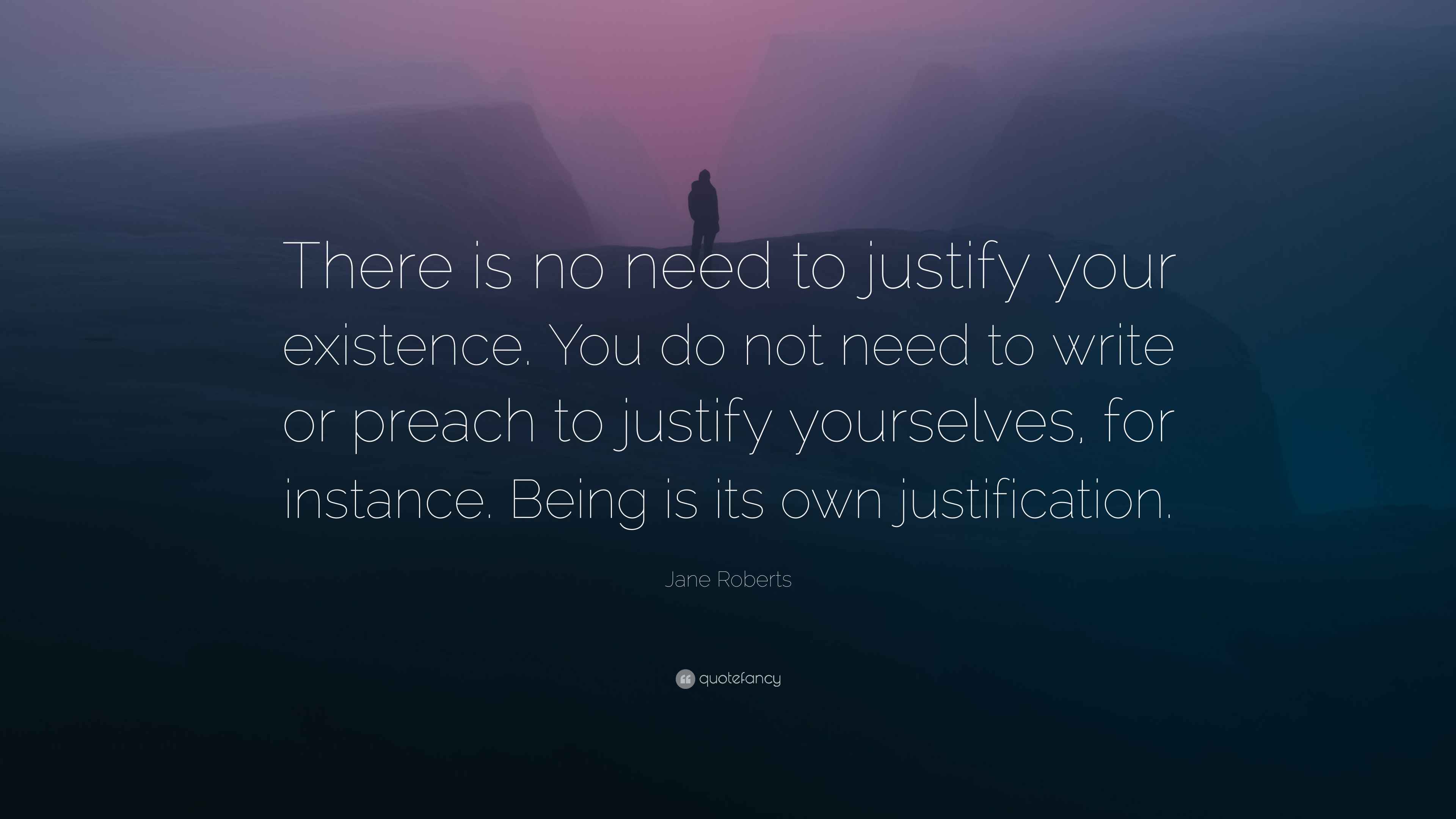 Jane Roberts Quote: “There is no need to justify your existence. You do ...