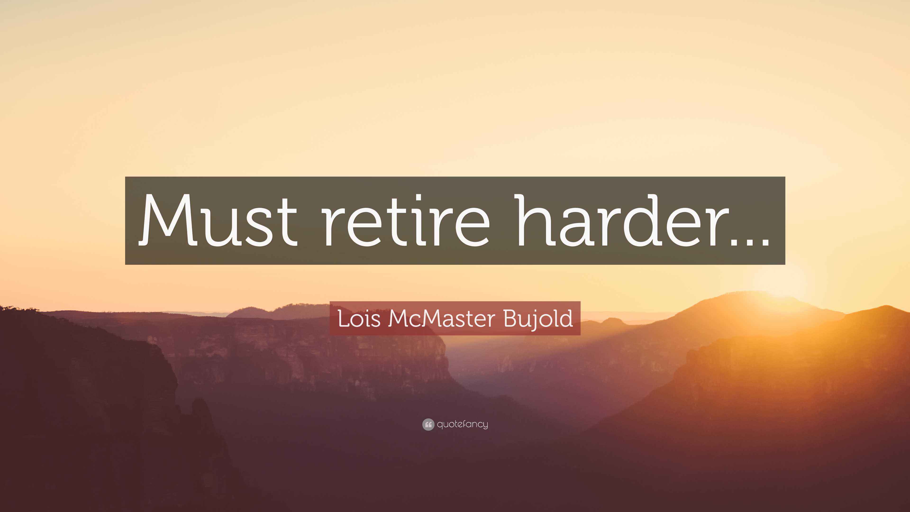 Lois McMaster Bujold Quote: “Must retire harder...”