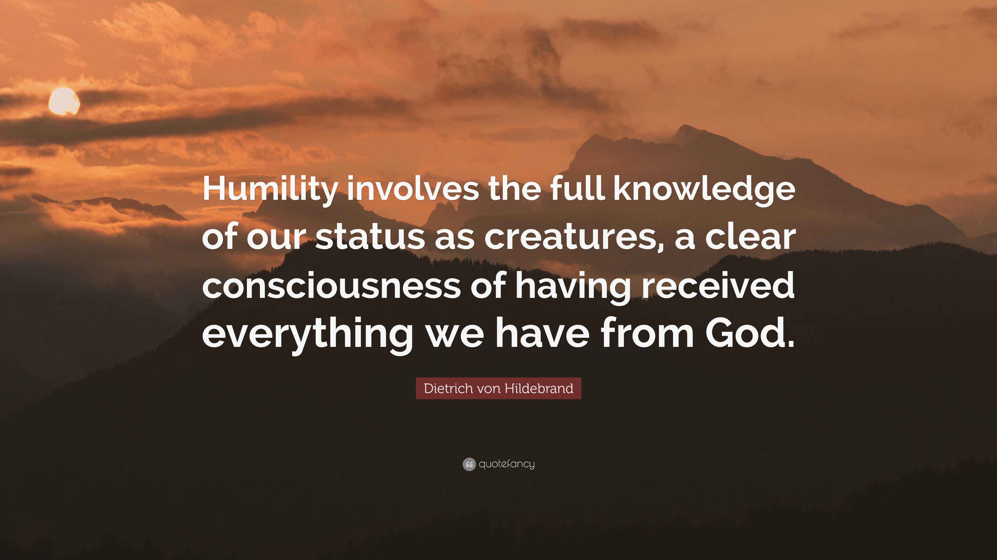 Dietrich von Hildebrand Quote: “Humility involves the full knowledge of ...