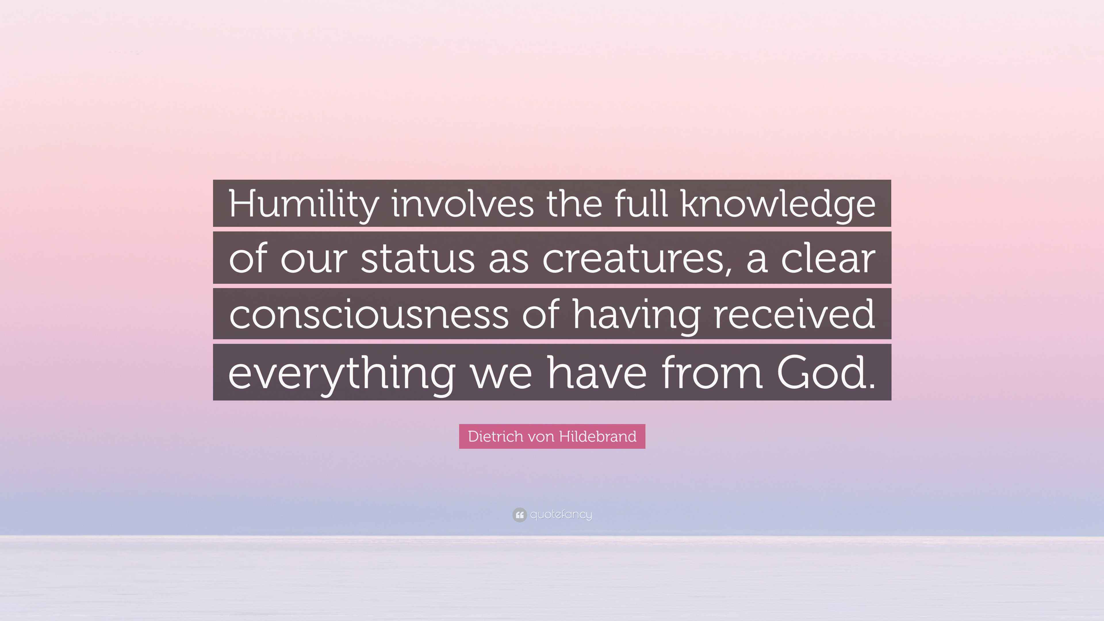 Dietrich von Hildebrand Quote: “Humility involves the full knowledge of ...