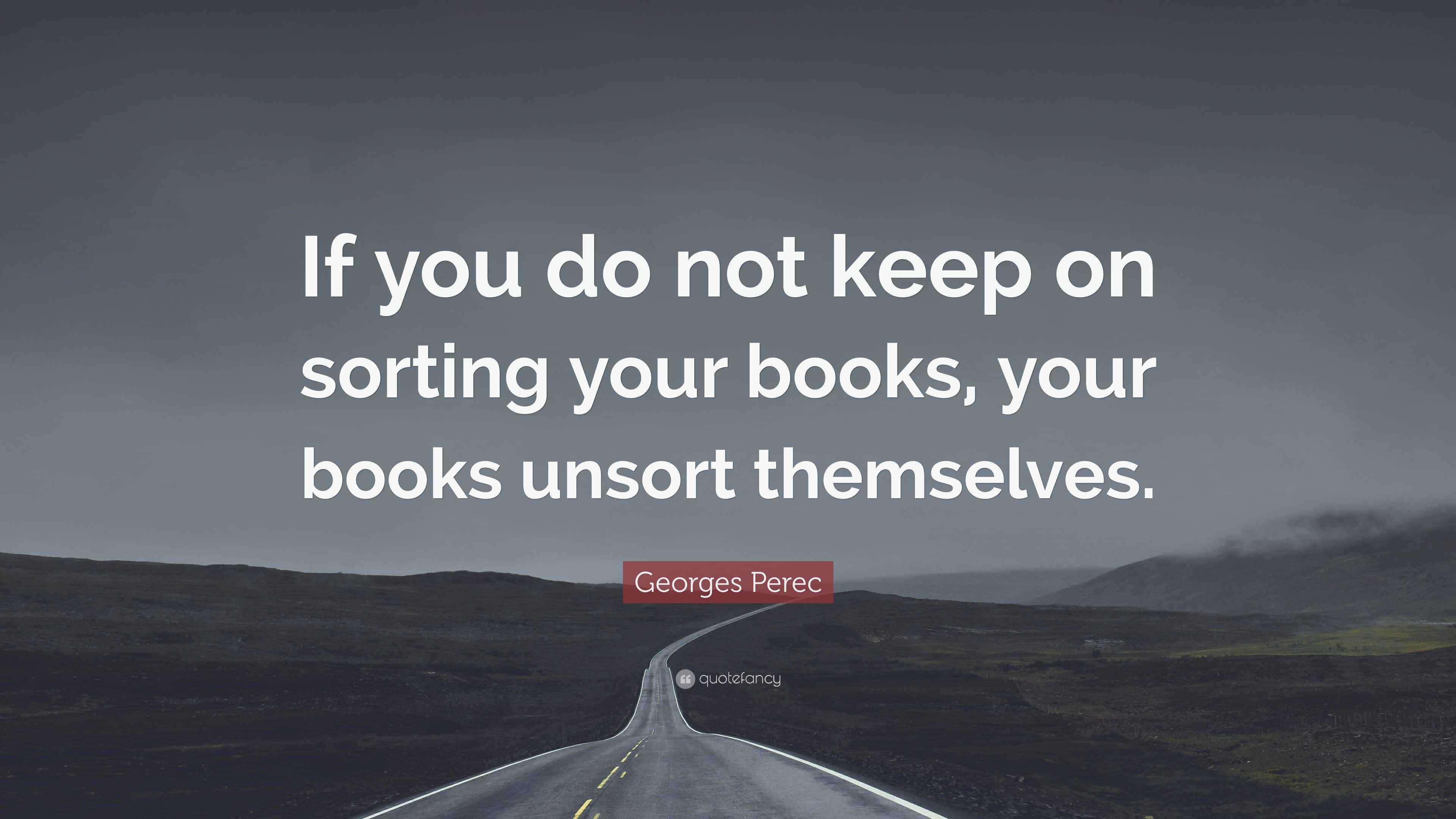 Georges Perec Quote: “If you do not keep on sorting your books, your ...