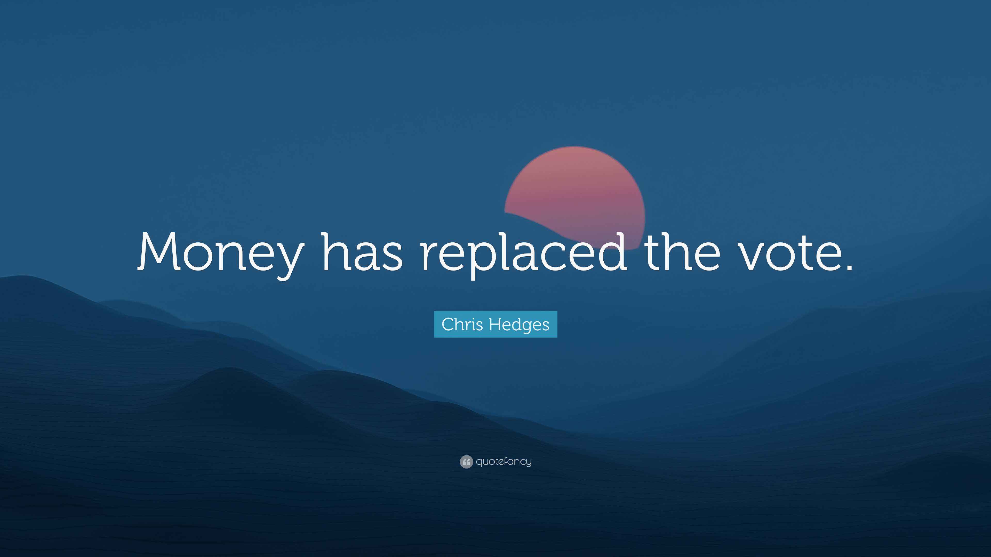 Chris Hedges Quote: “Money has replaced the vote.”