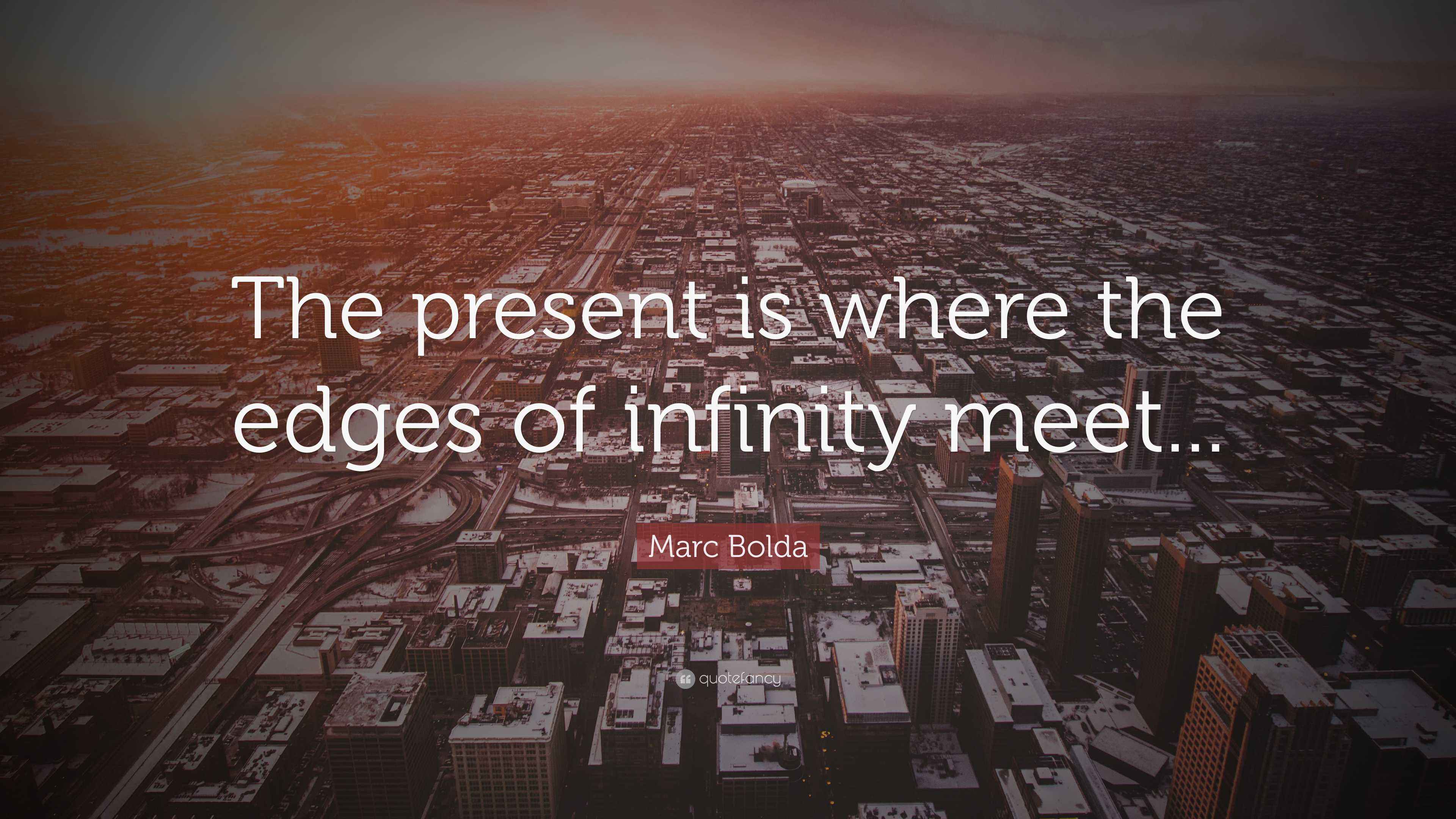 Marc Bolda Quote: “The present is where the edges of infinity meet...”