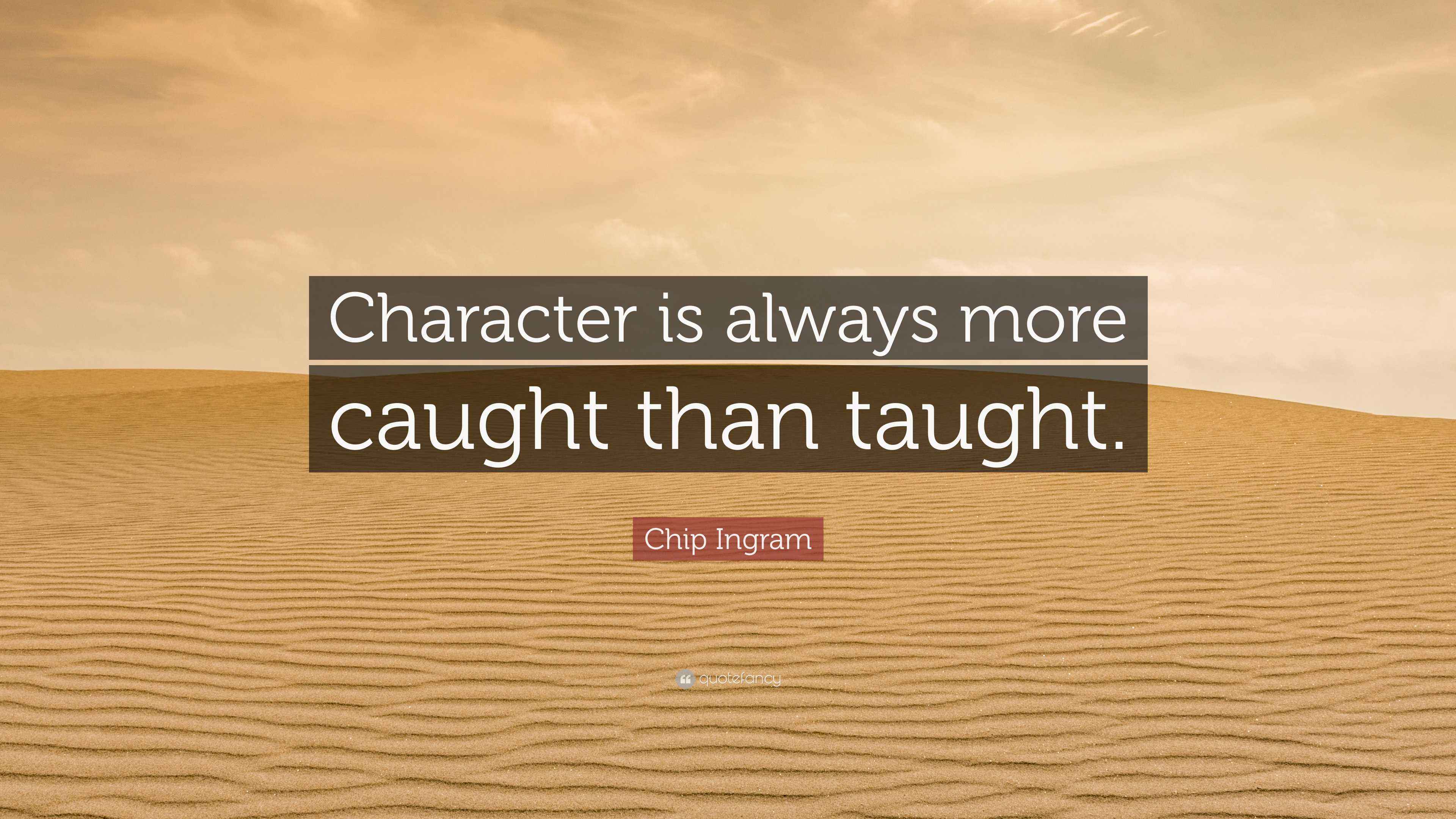 Chip Ingram Quote: “Character is always more caught than taught.”
