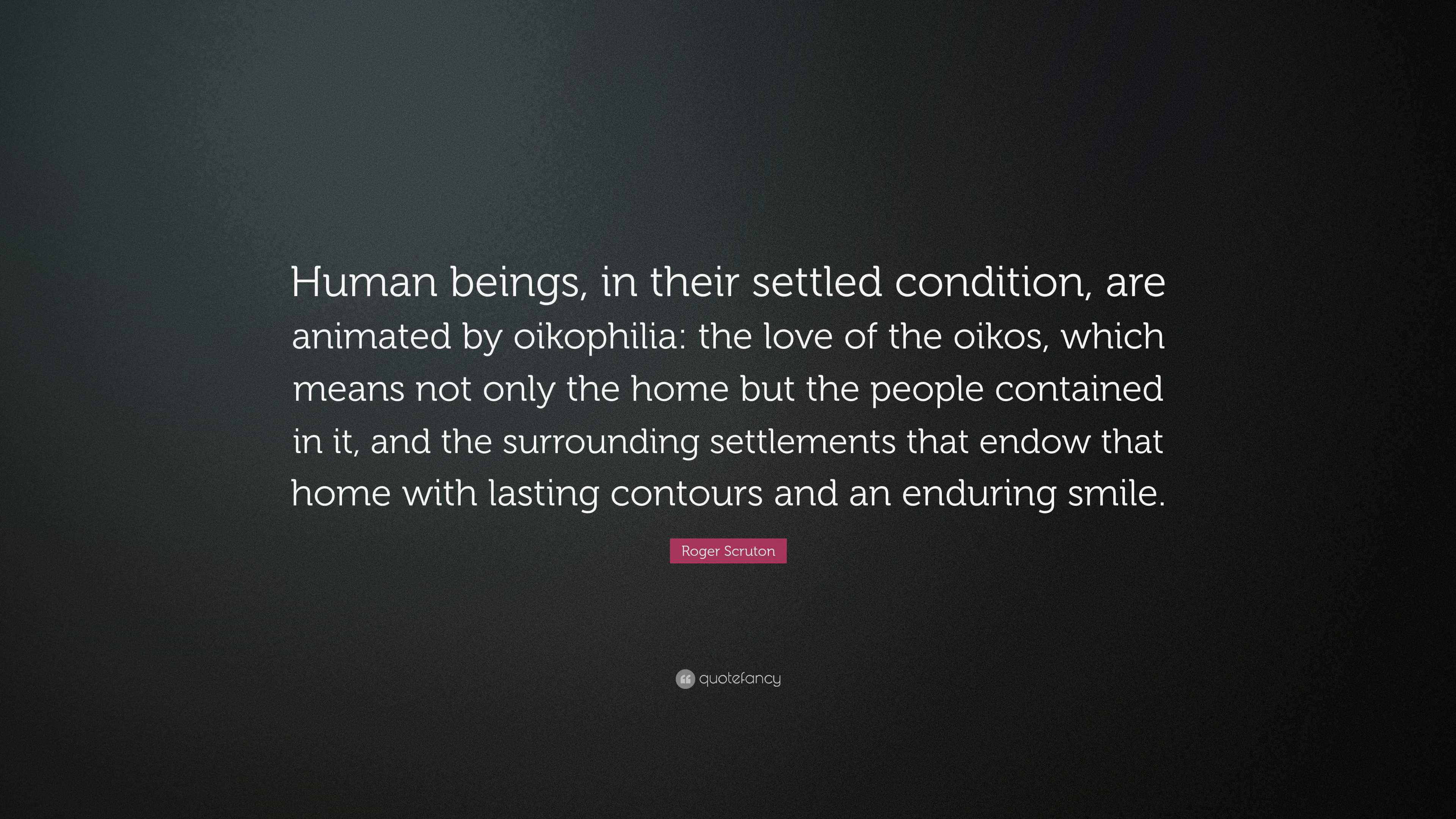 Roger Scruton Quote: “Human beings, in their settled condition, are ...