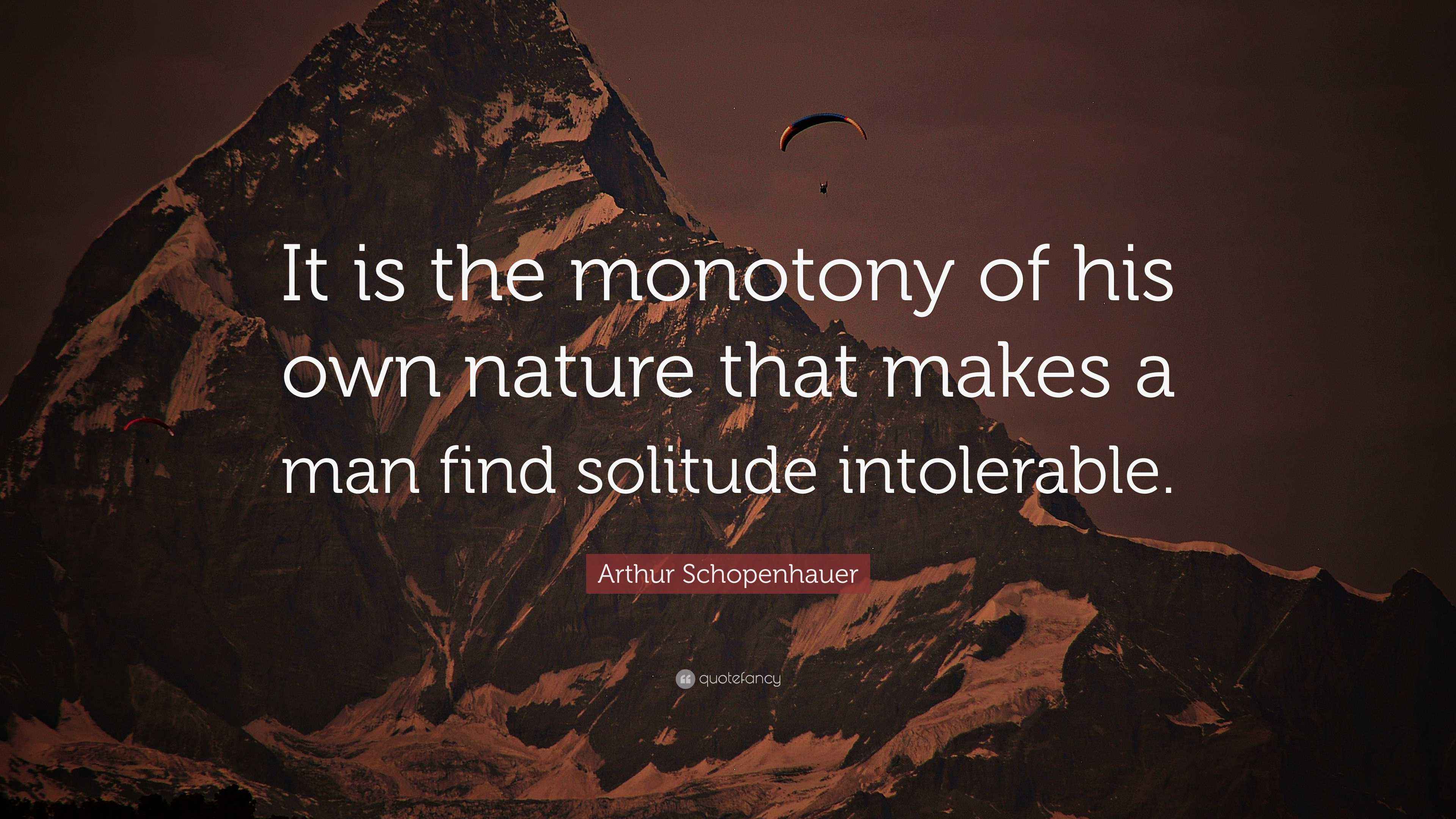 Arthur Schopenhauer Quote: “It is the monotony of his own nature that ...