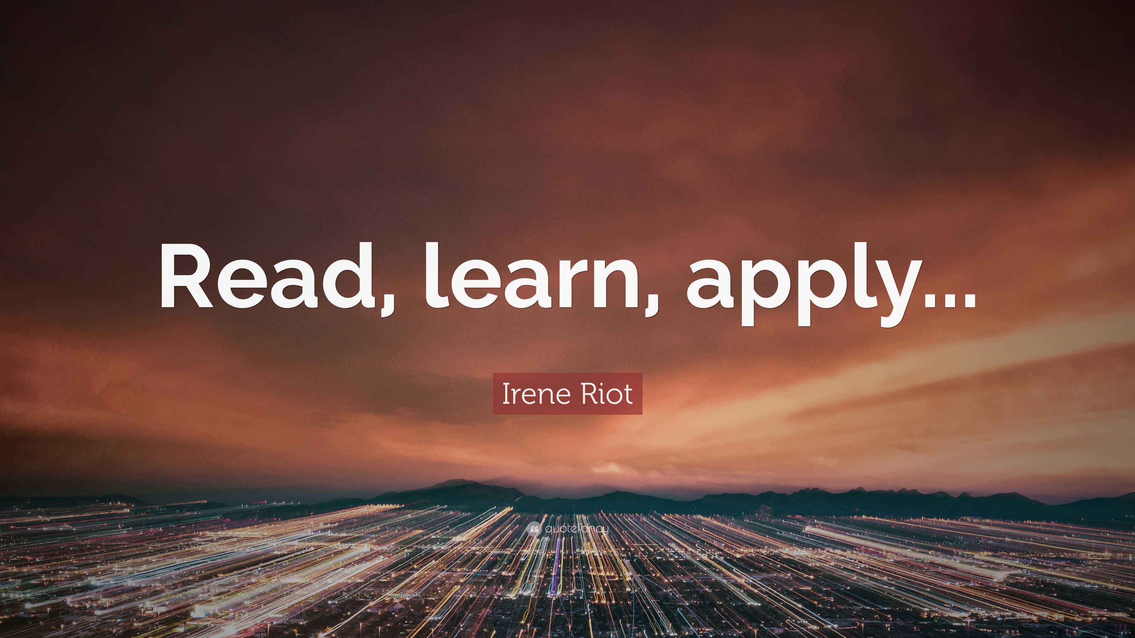 Irene Riot Quote: “Read, learn, apply...”