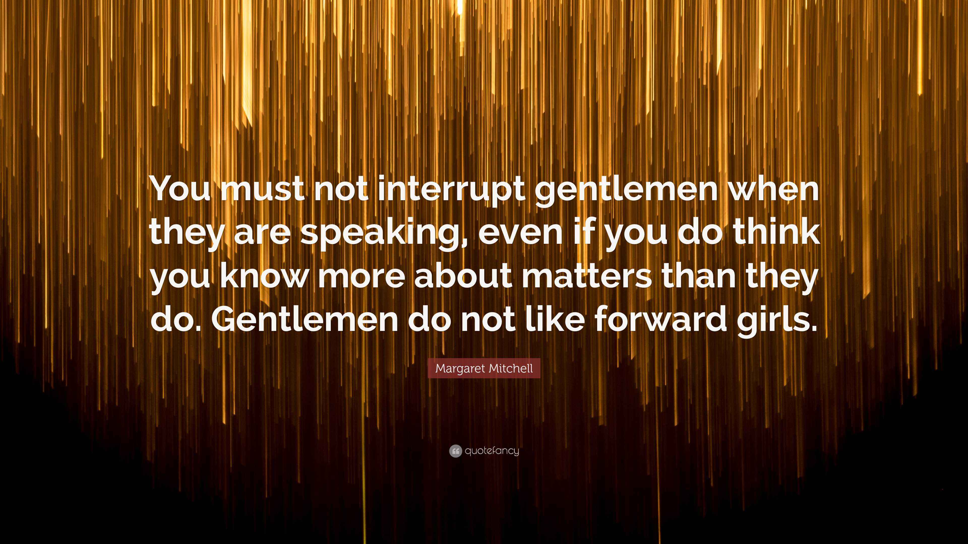 Margaret Mitchell Quote: “You must not interrupt gentlemen when they ...