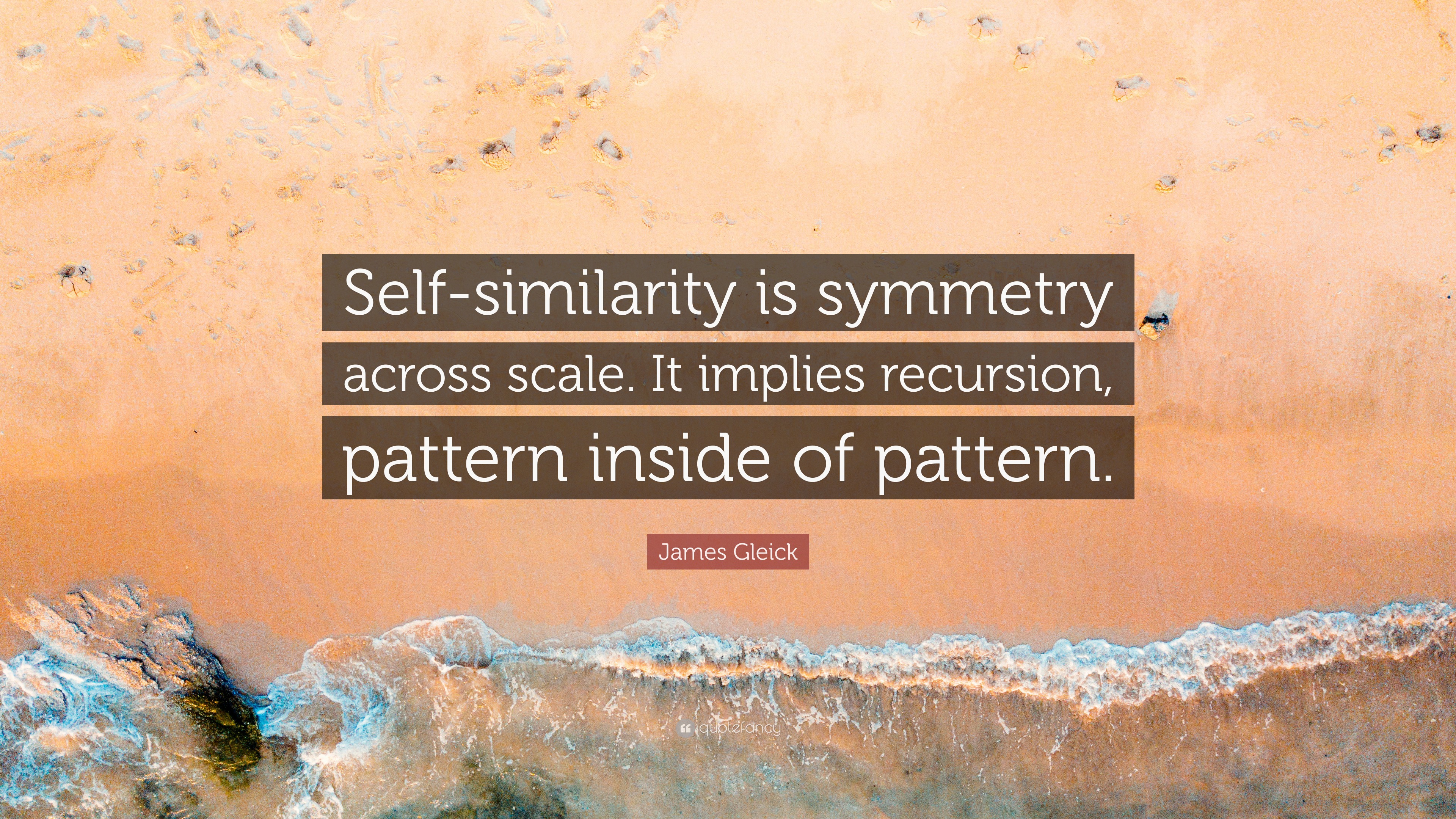 James Gleick Quote: “Self-similarity is symmetry across scale. It ...