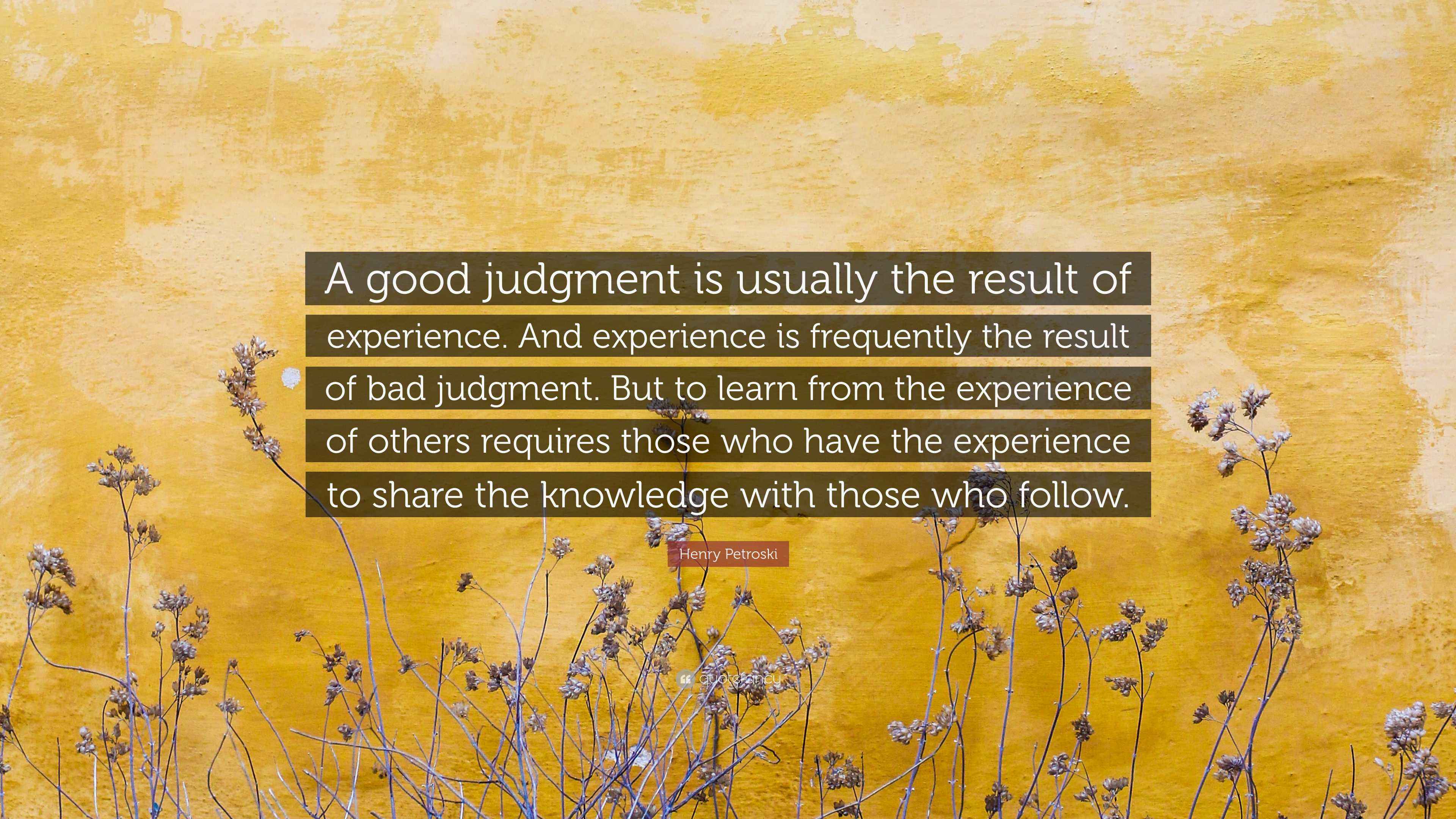 Henry Petroski Quote: “A good judgment is usually the result of ...