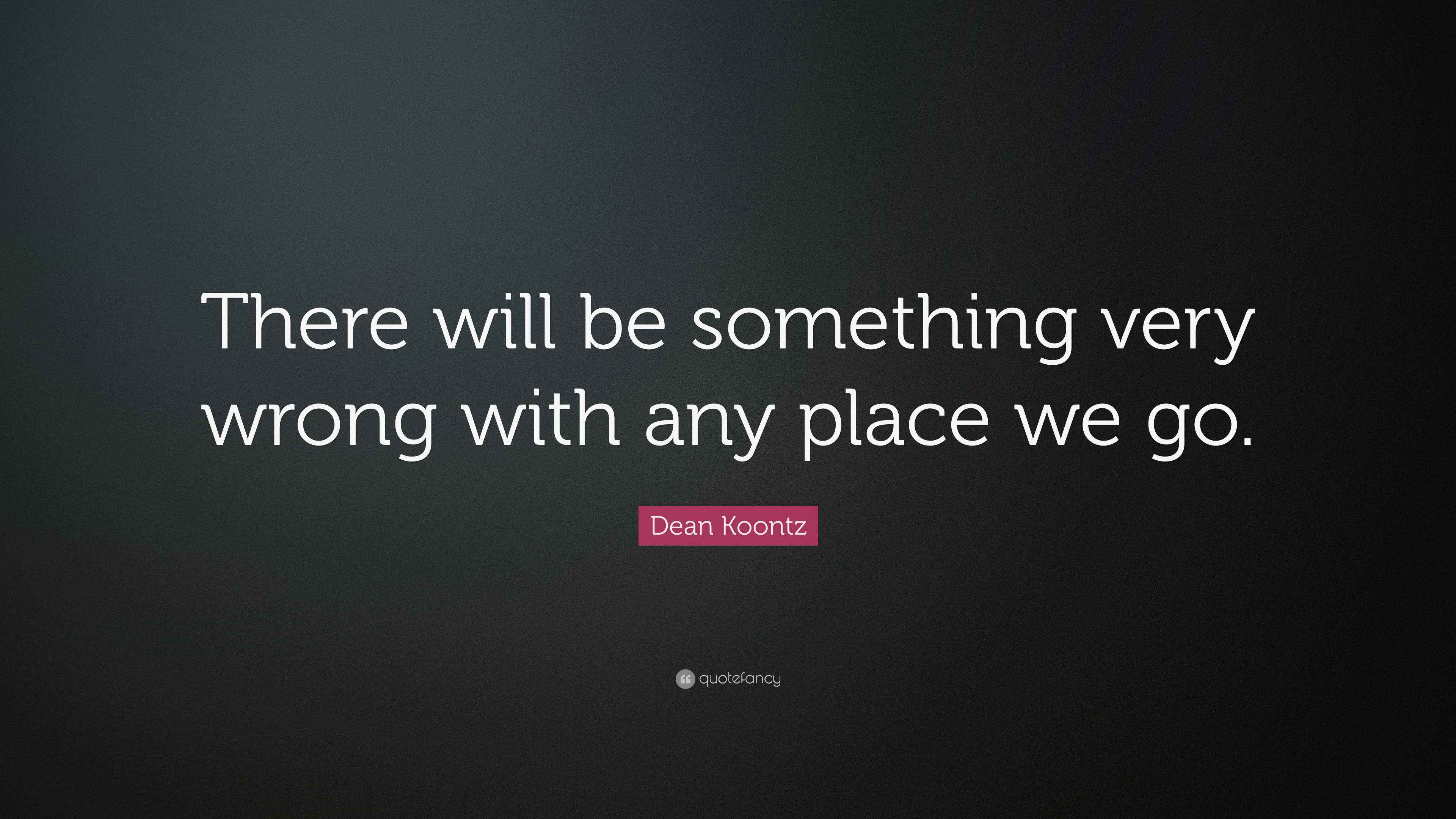Dean Koontz Quote: “There will be something very wrong with any place ...