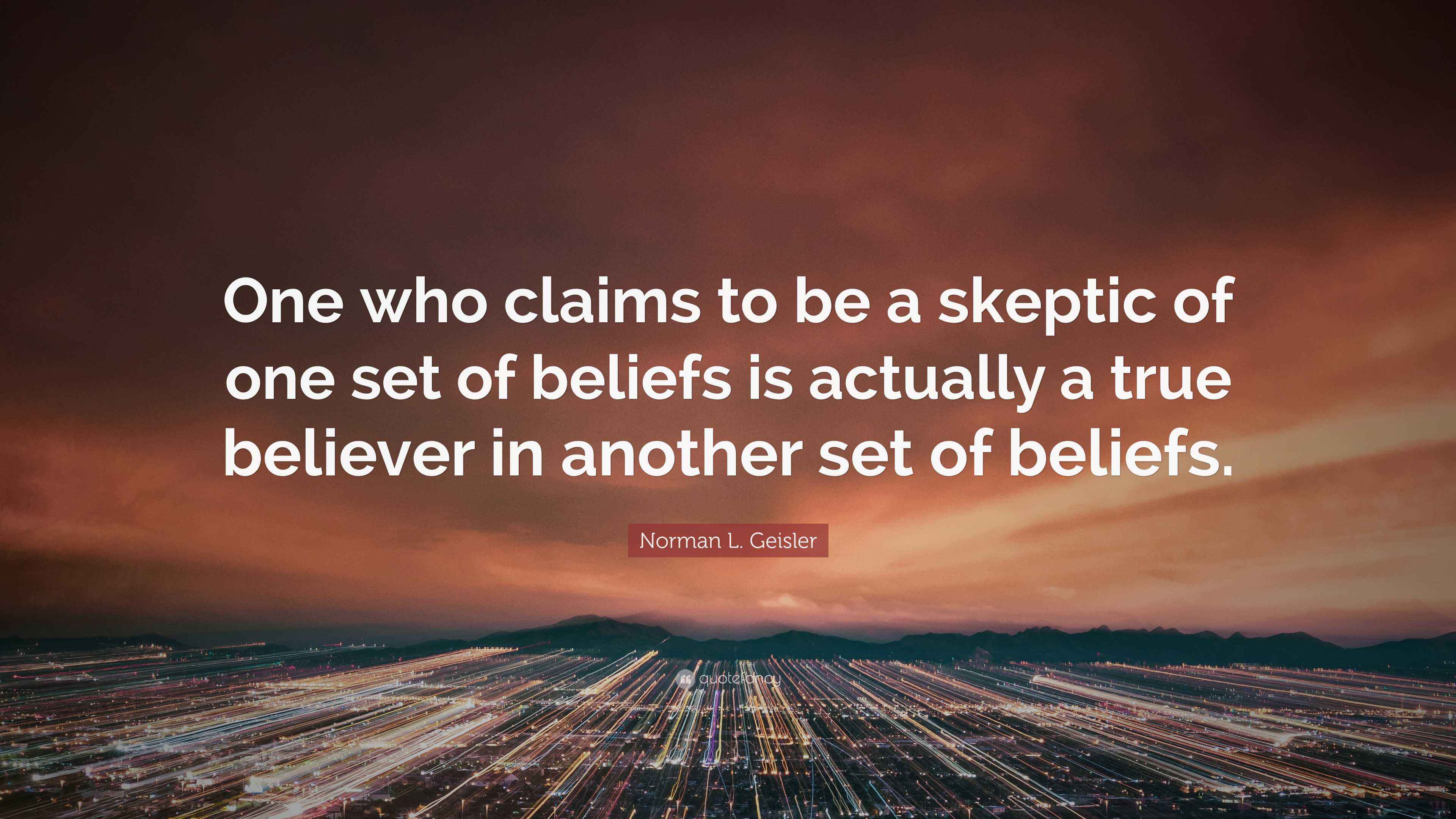 Norman L. Geisler Quote: “One who claims to be a skeptic of one set of ...