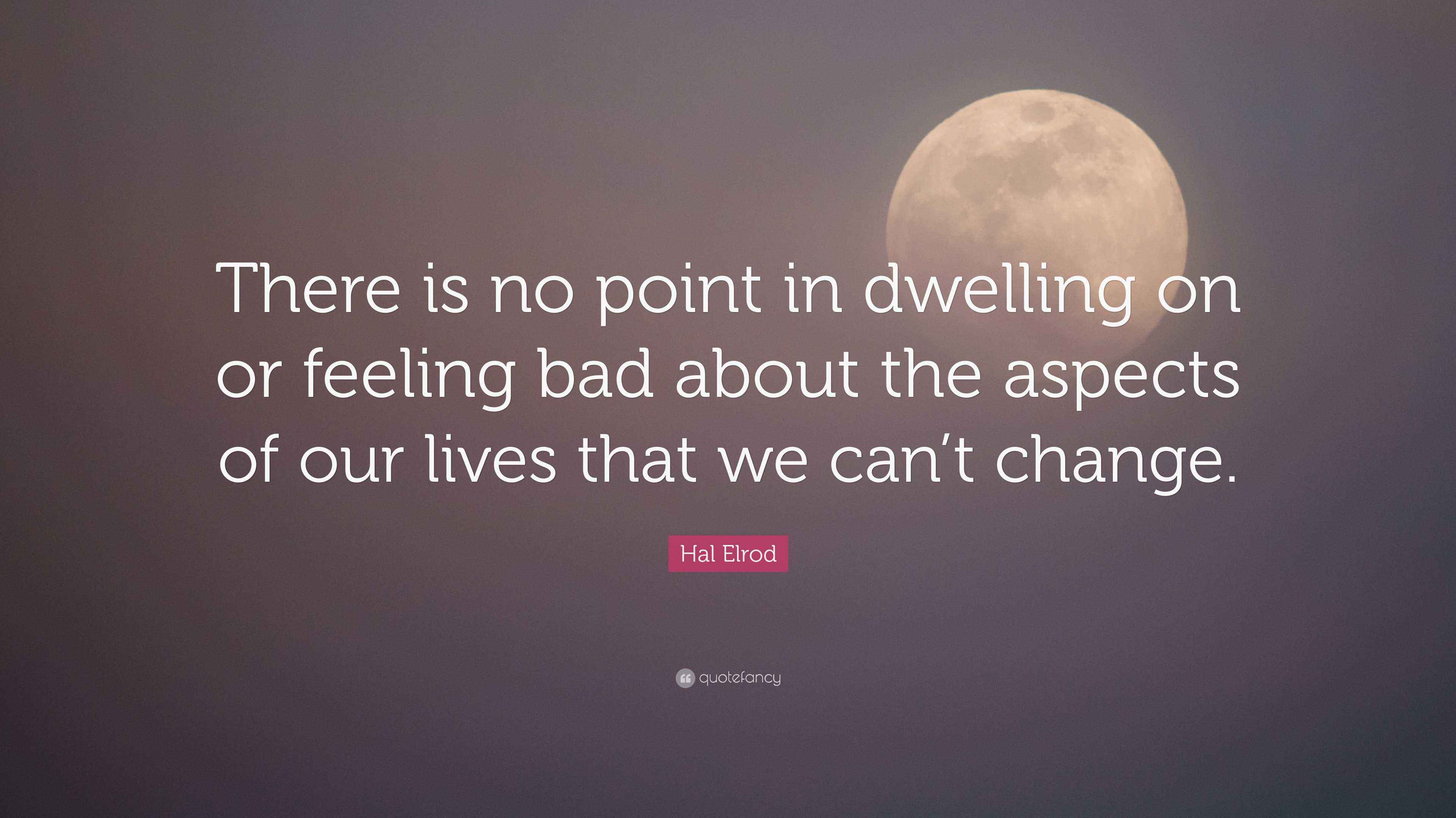 Hal Elrod Quote: “There is no point in dwelling on or feeling bad about ...