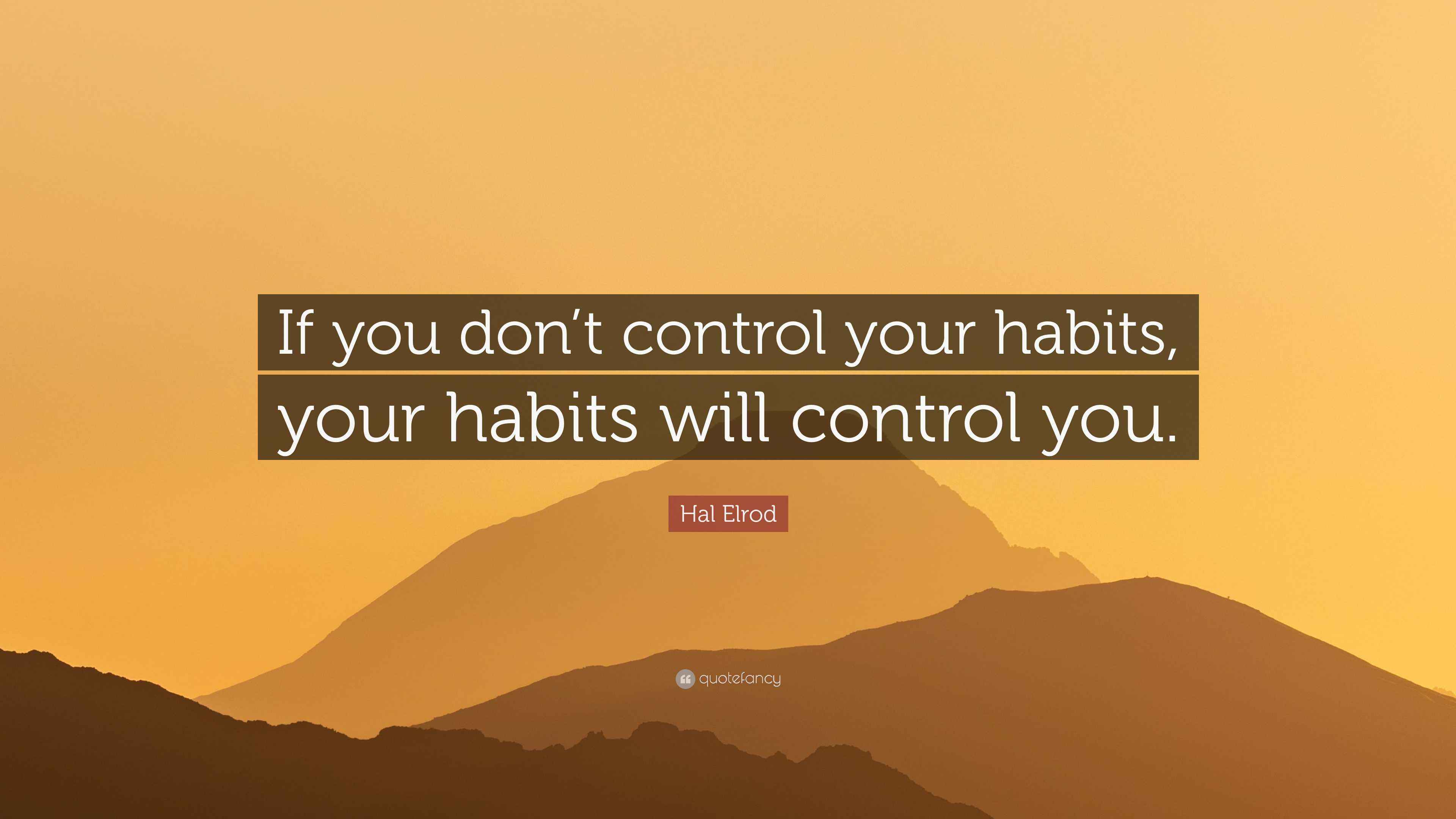 Hal Elrod Quote: “If you don’t control your habits, your habits will ...