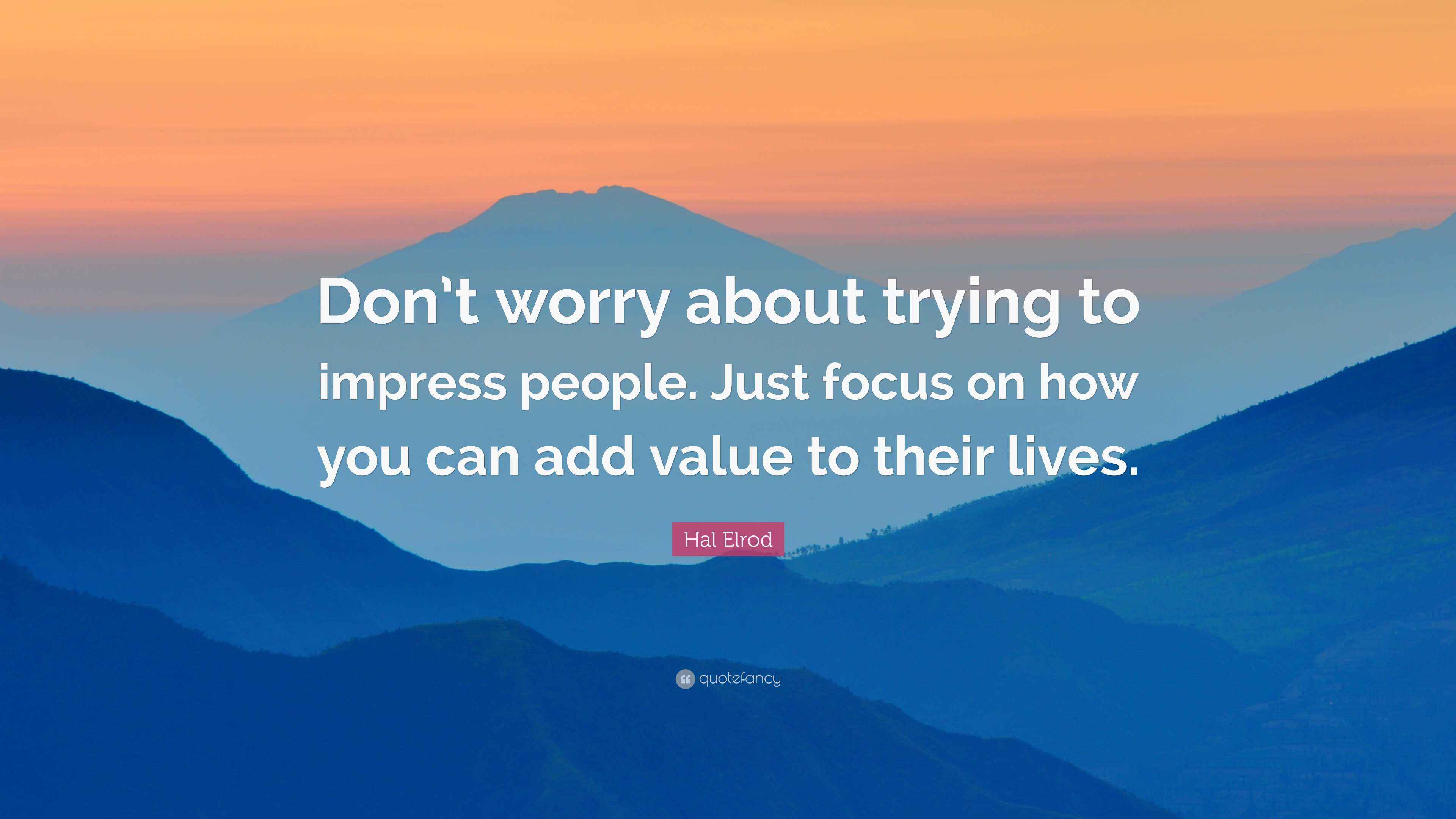 Hal Elrod Quote: “Don’t worry about trying to impress people. Just ...