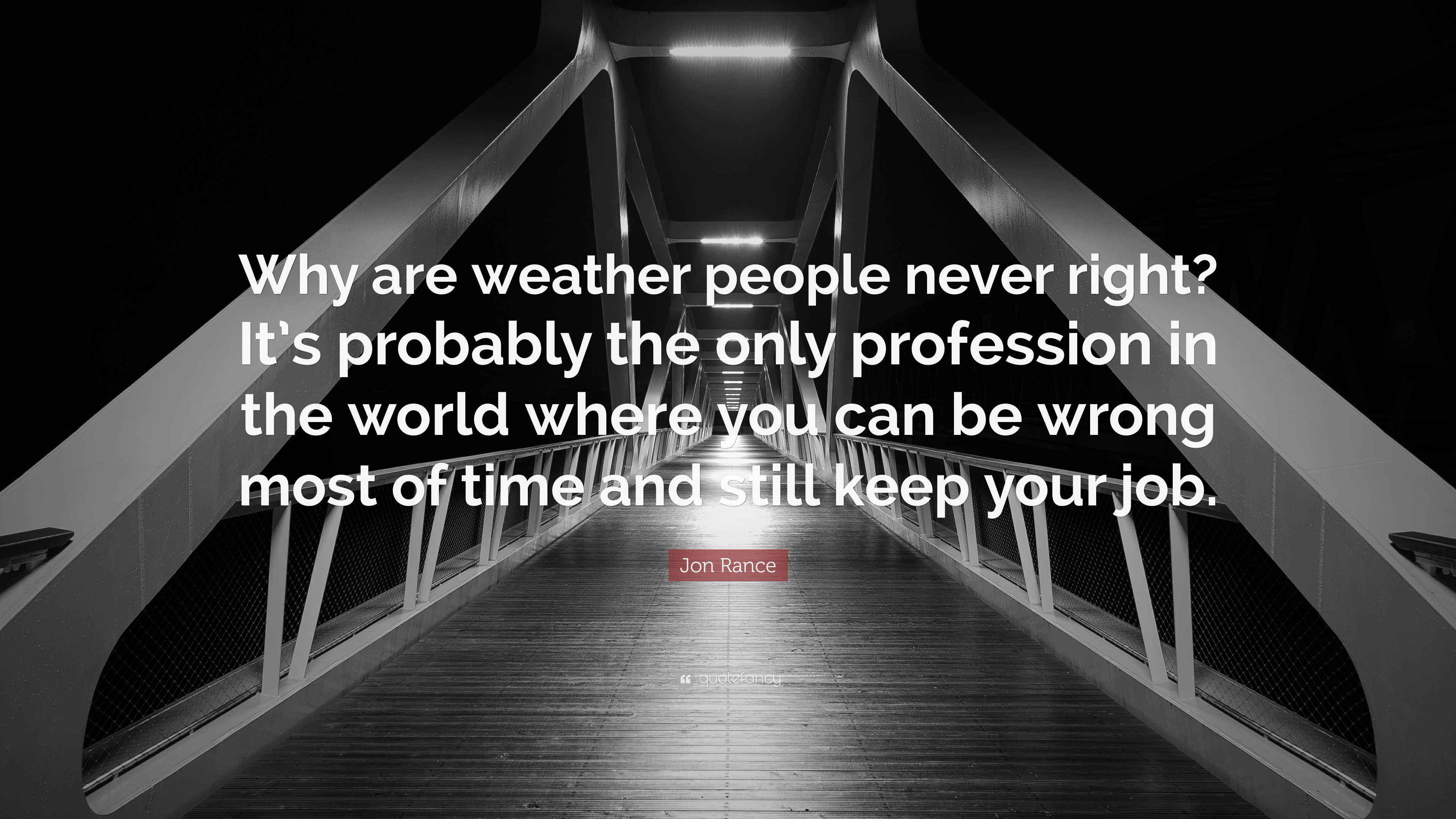 Jon Rance Quote: “Why are weather people never right? It’s probably the ...