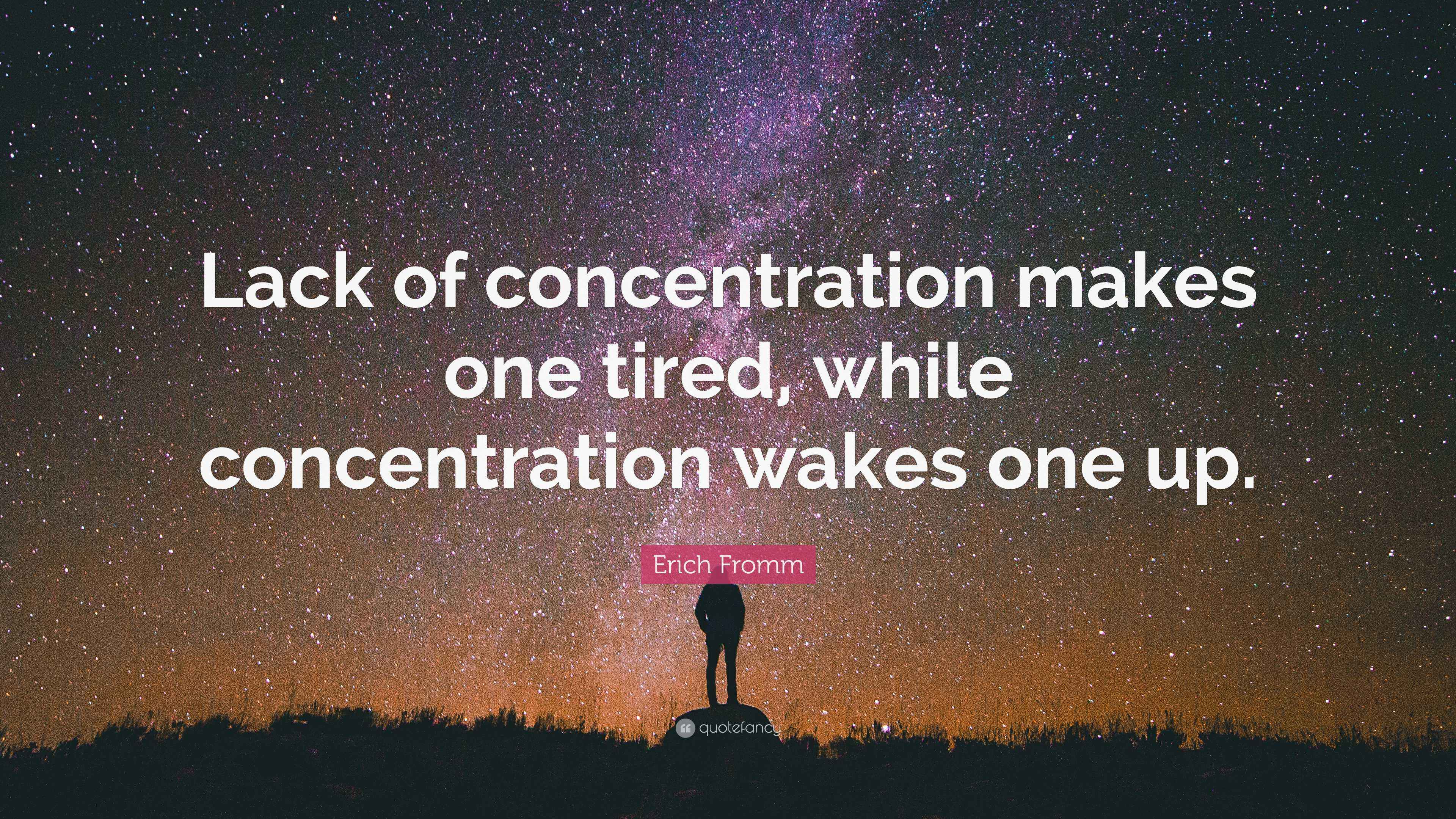 Erich Fromm Quote: “Lack of concentration makes one tired, while ...