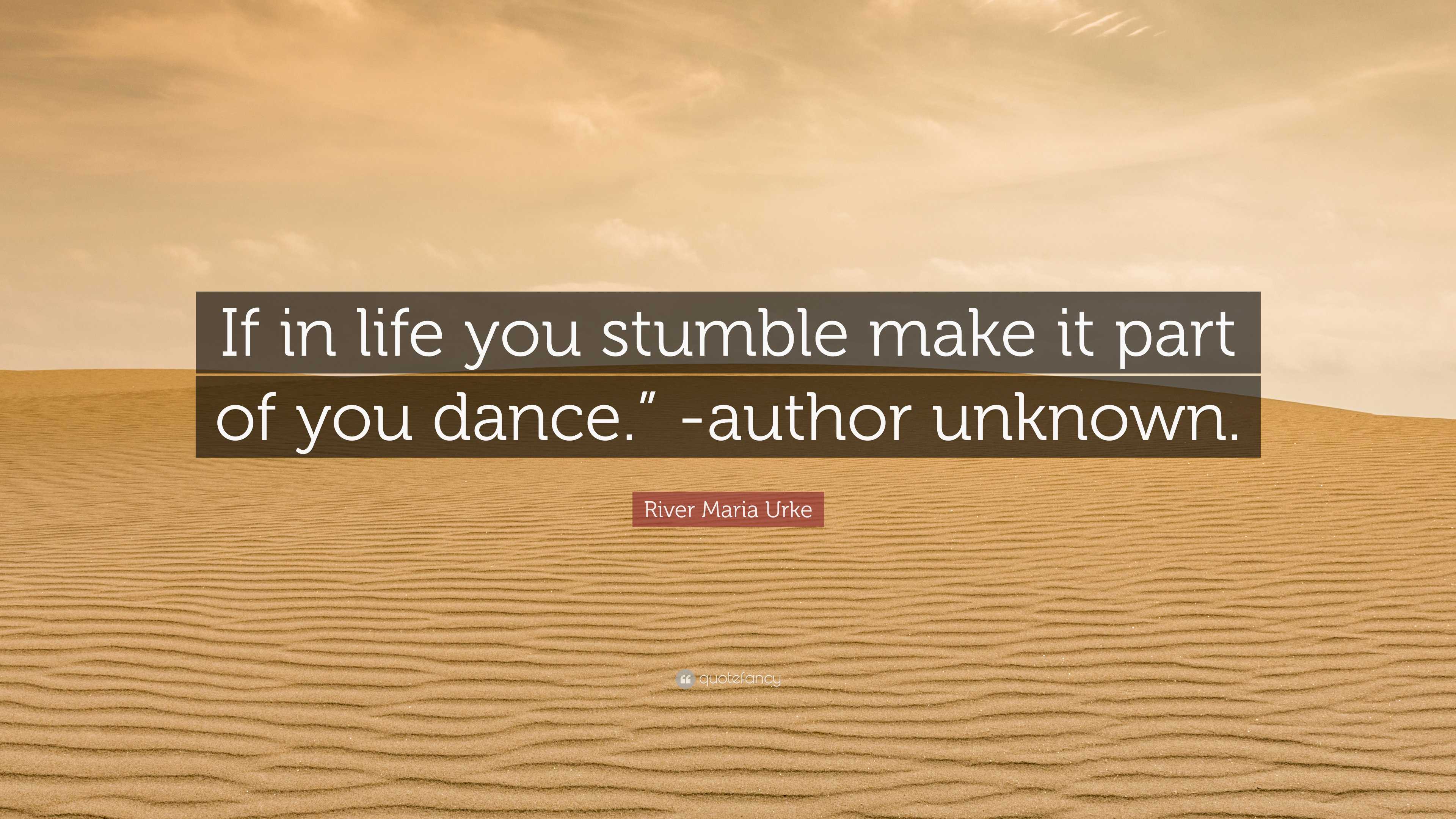 River Maria Urke Quote: “If in life you stumble make it part of you ...