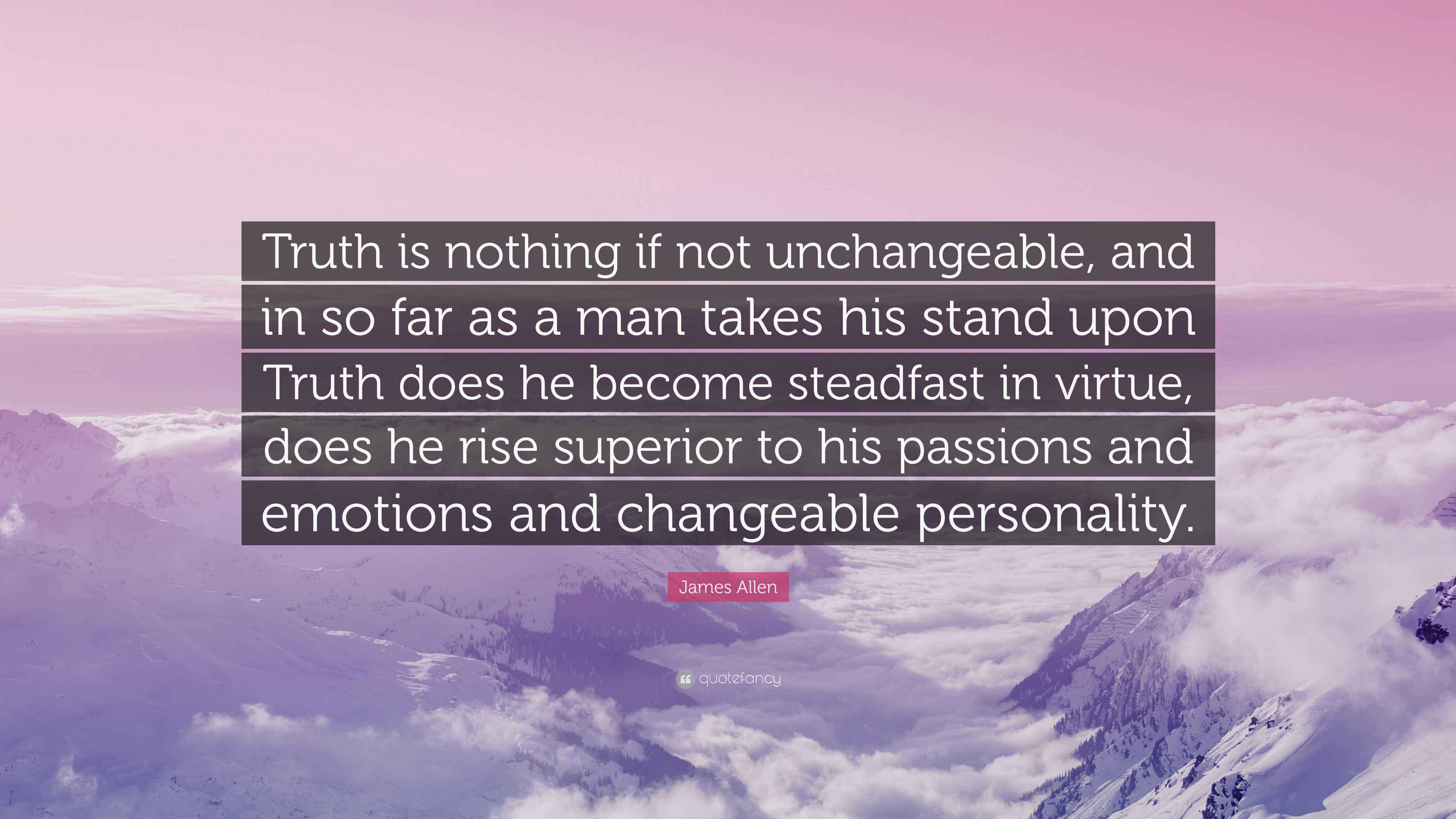 James Allen Quote: “Truth is nothing if not unchangeable, and in so far ...
