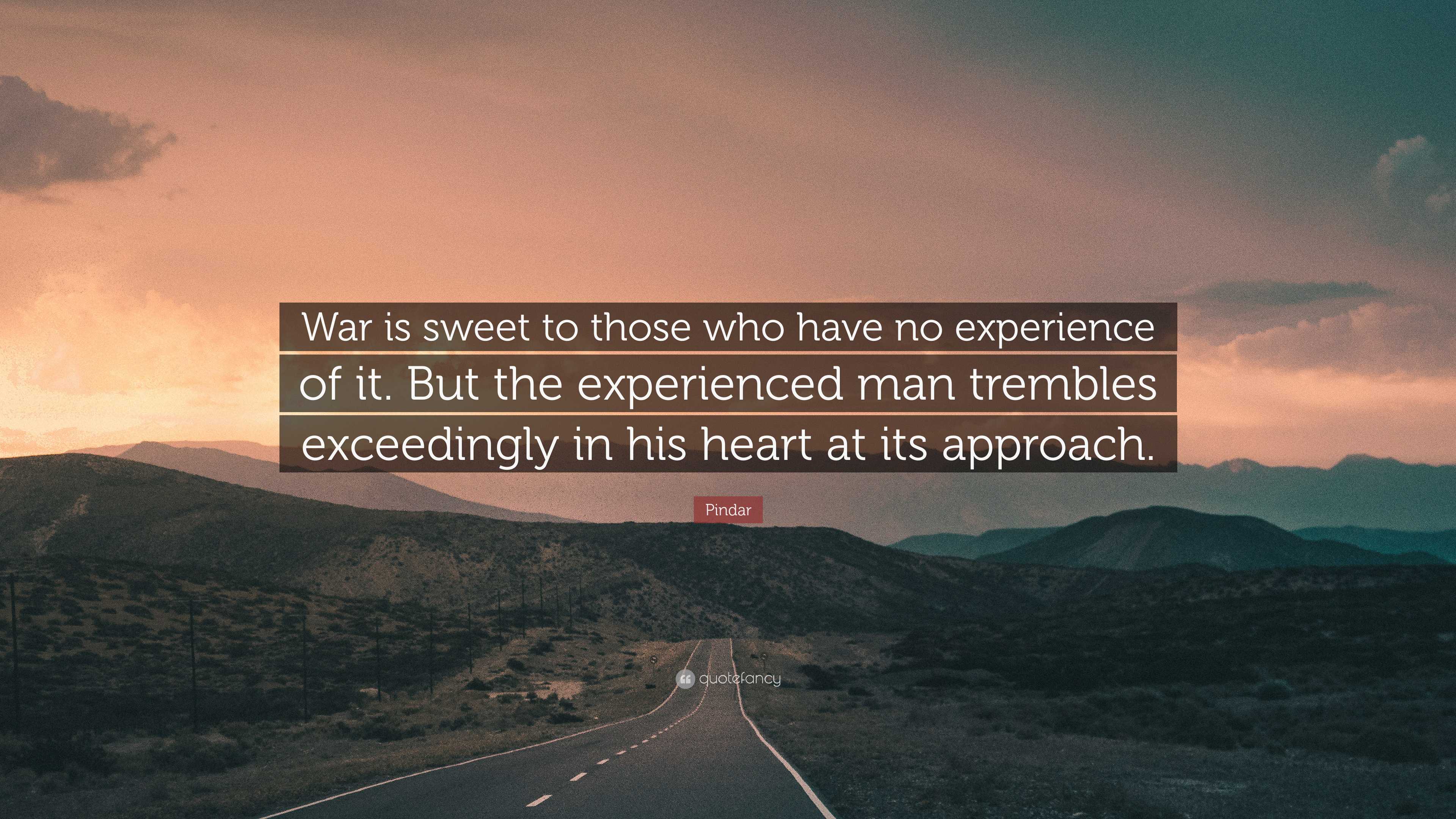 Pindar Quote: “War is sweet to those who have no experience of it. But ...