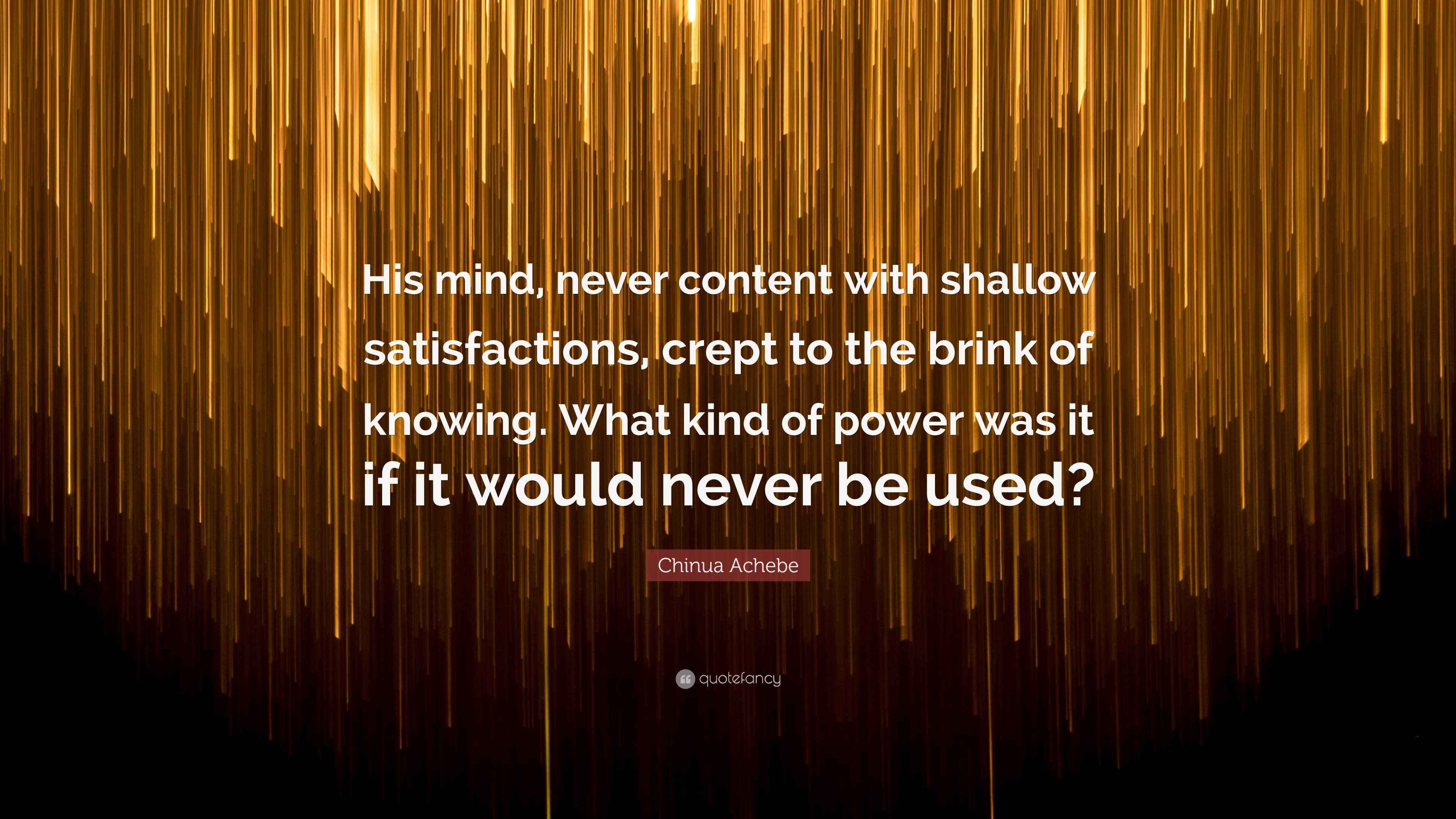 Chinua Achebe Quote: “His mind, never content with shallow ...