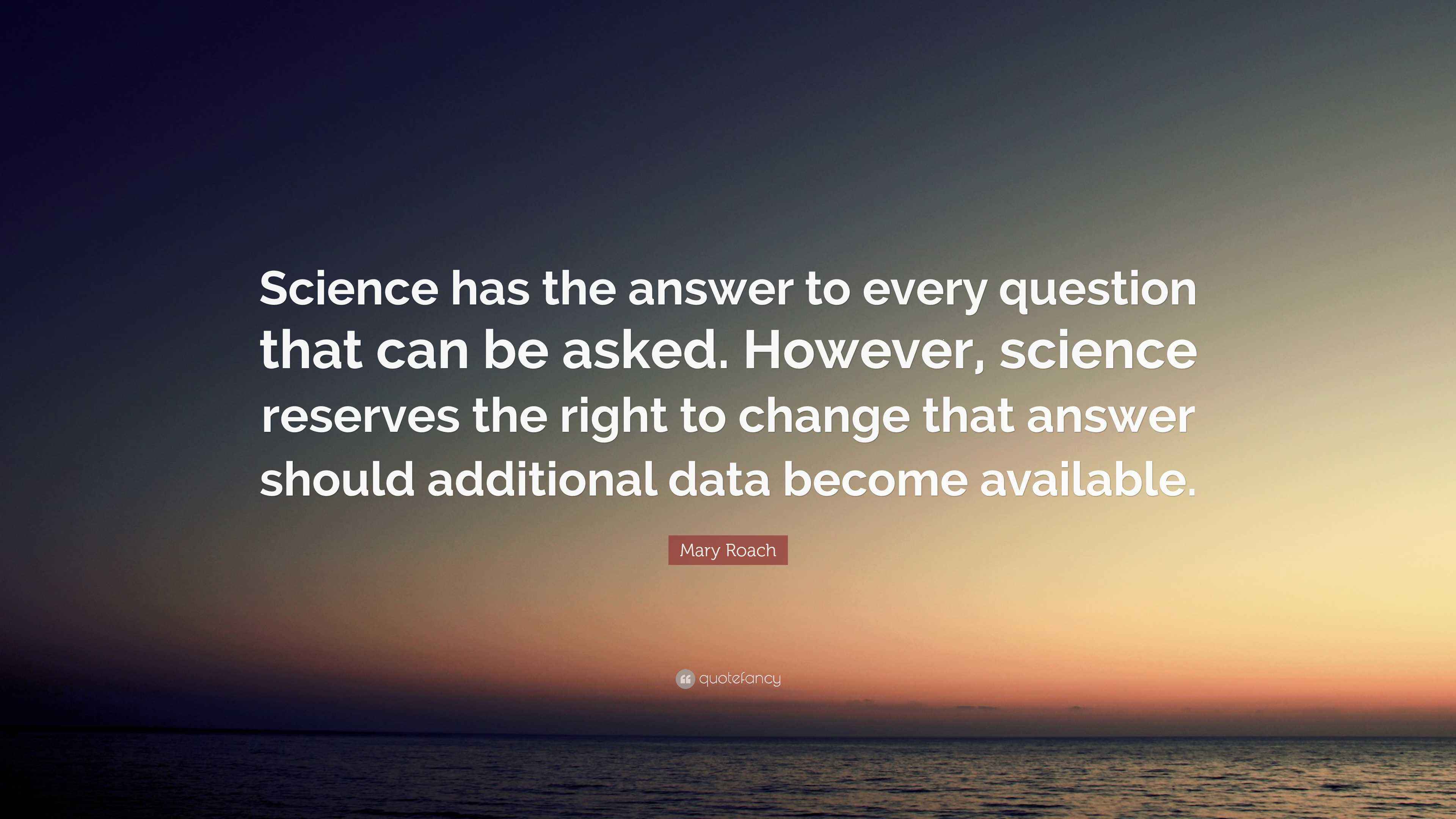 Mary Roach Quote: “Science has the answer to every question that can be ...