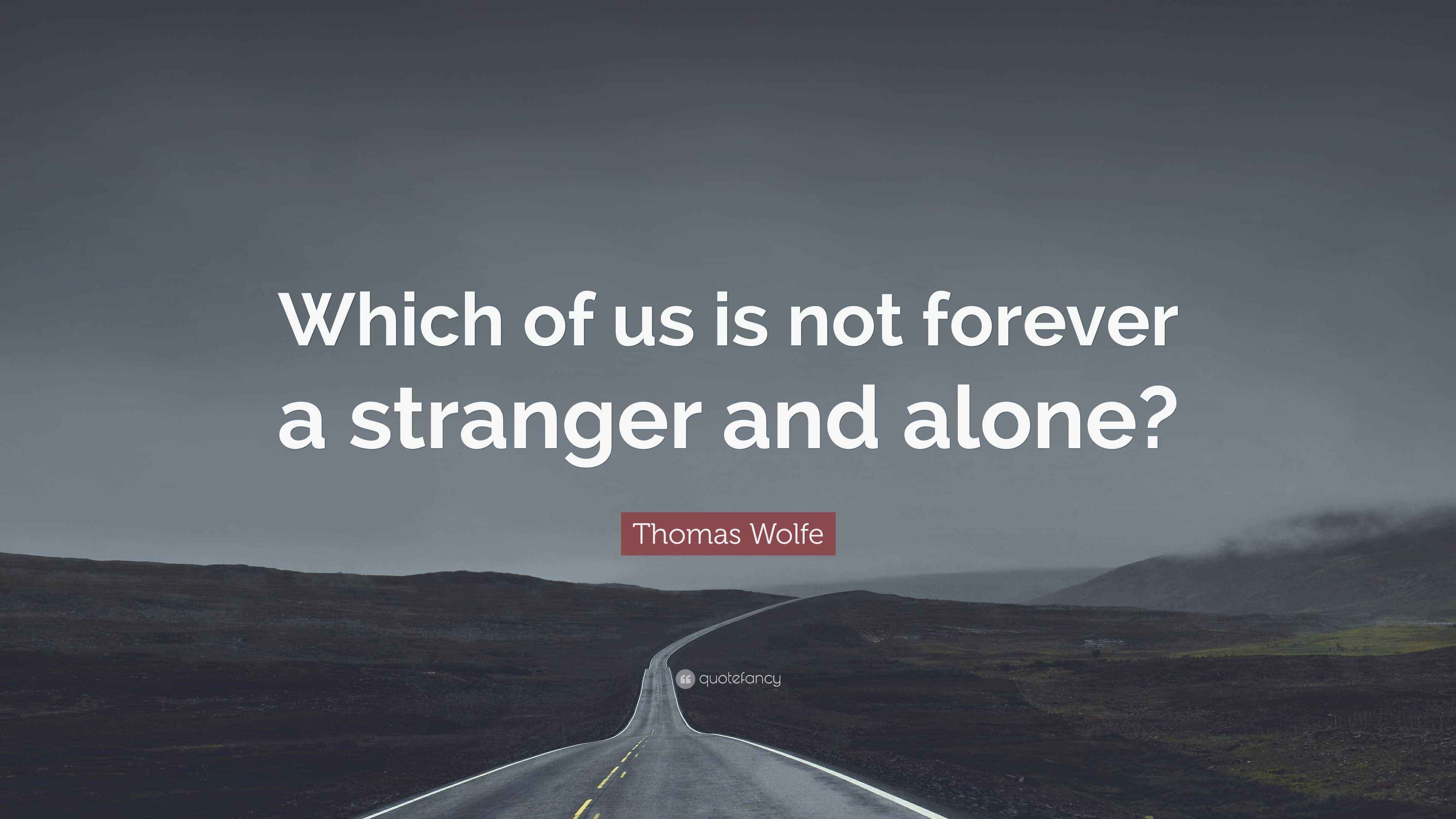 Thomas Wolfe Quote: “Which of us is not forever a stranger and alone?”