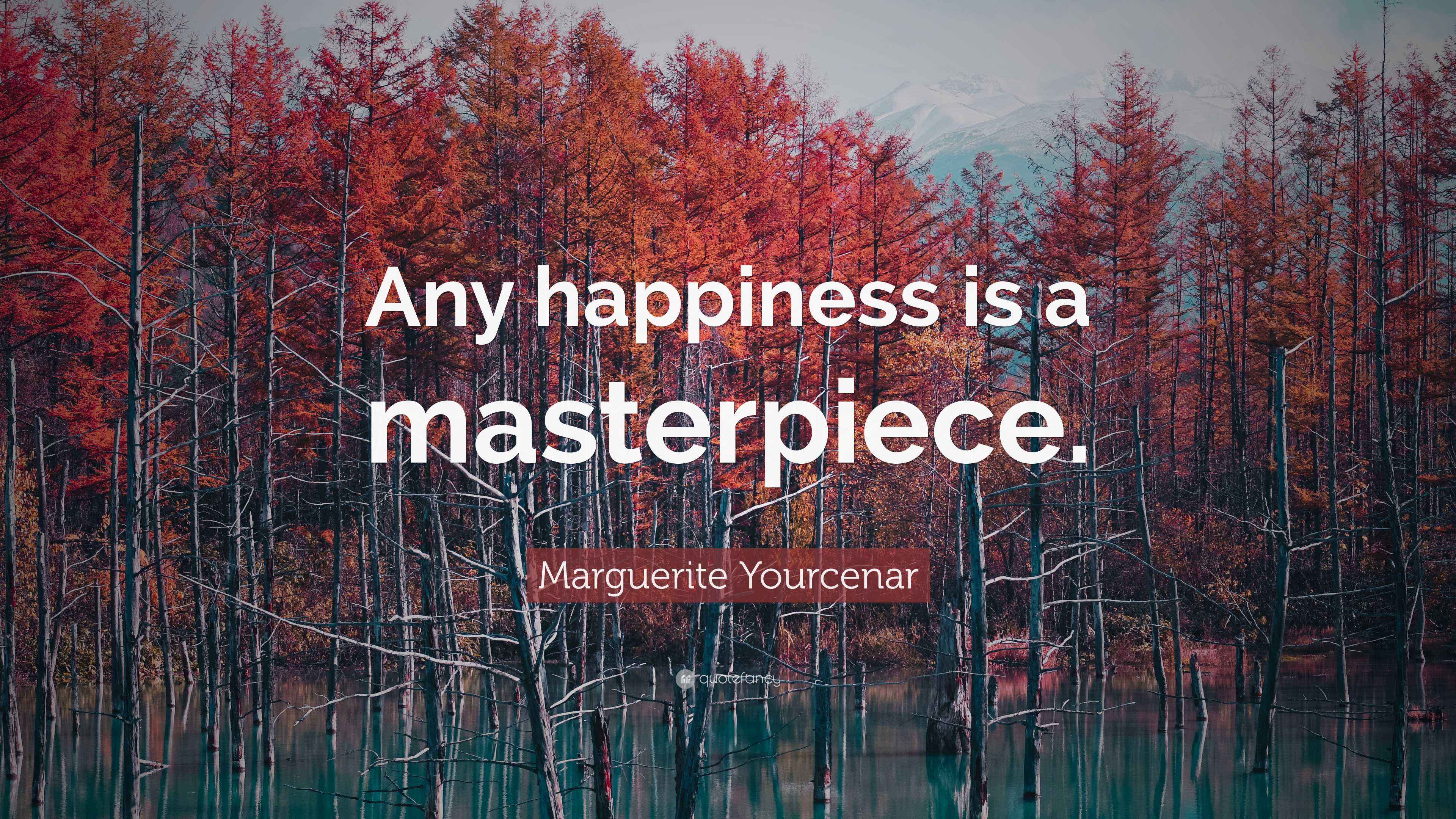 Marguerite Yourcenar Quote: “Any happiness is a masterpiece.”