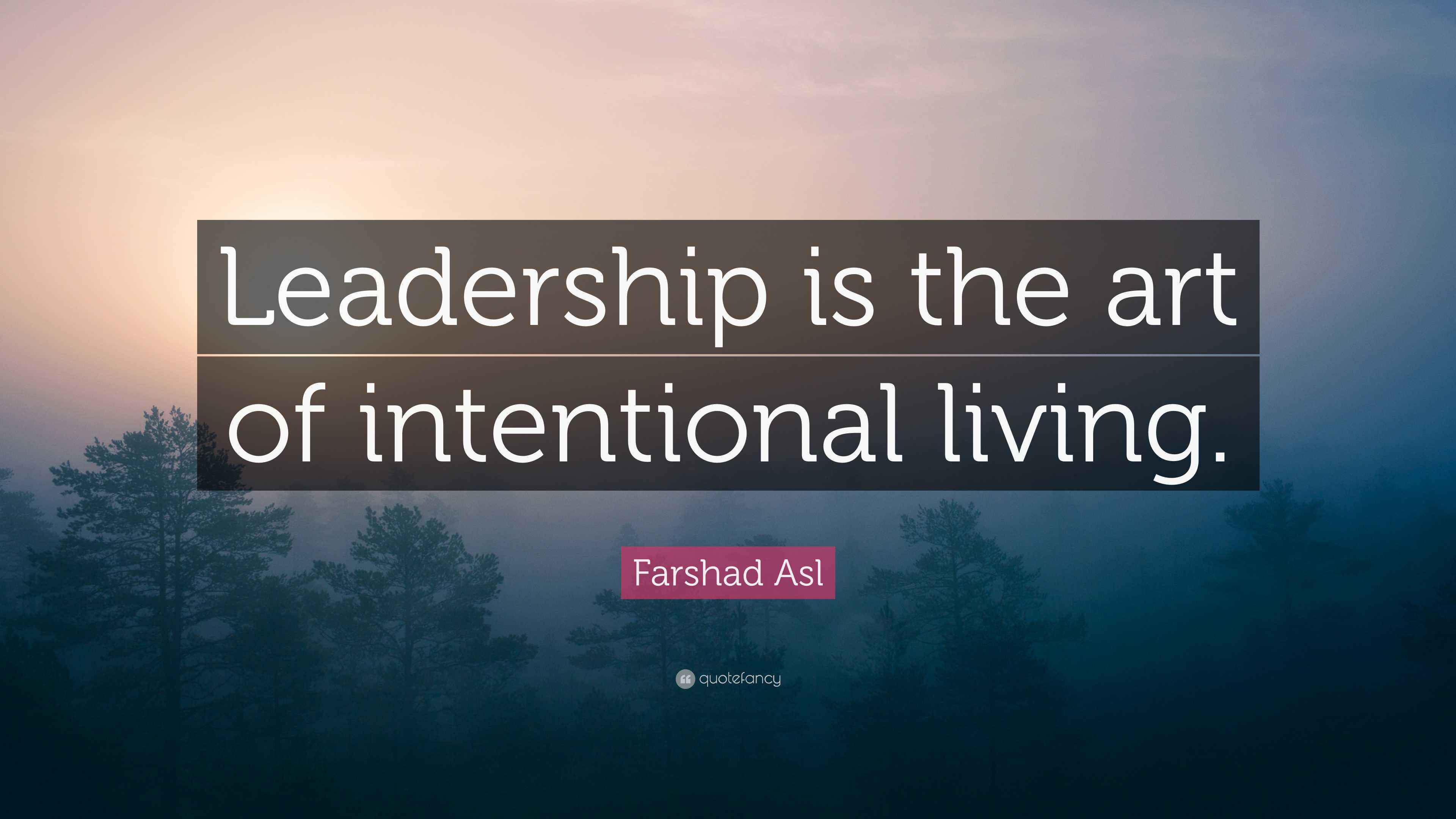 Farshad Asl Quote: “Leadership is the art of intentional living.”