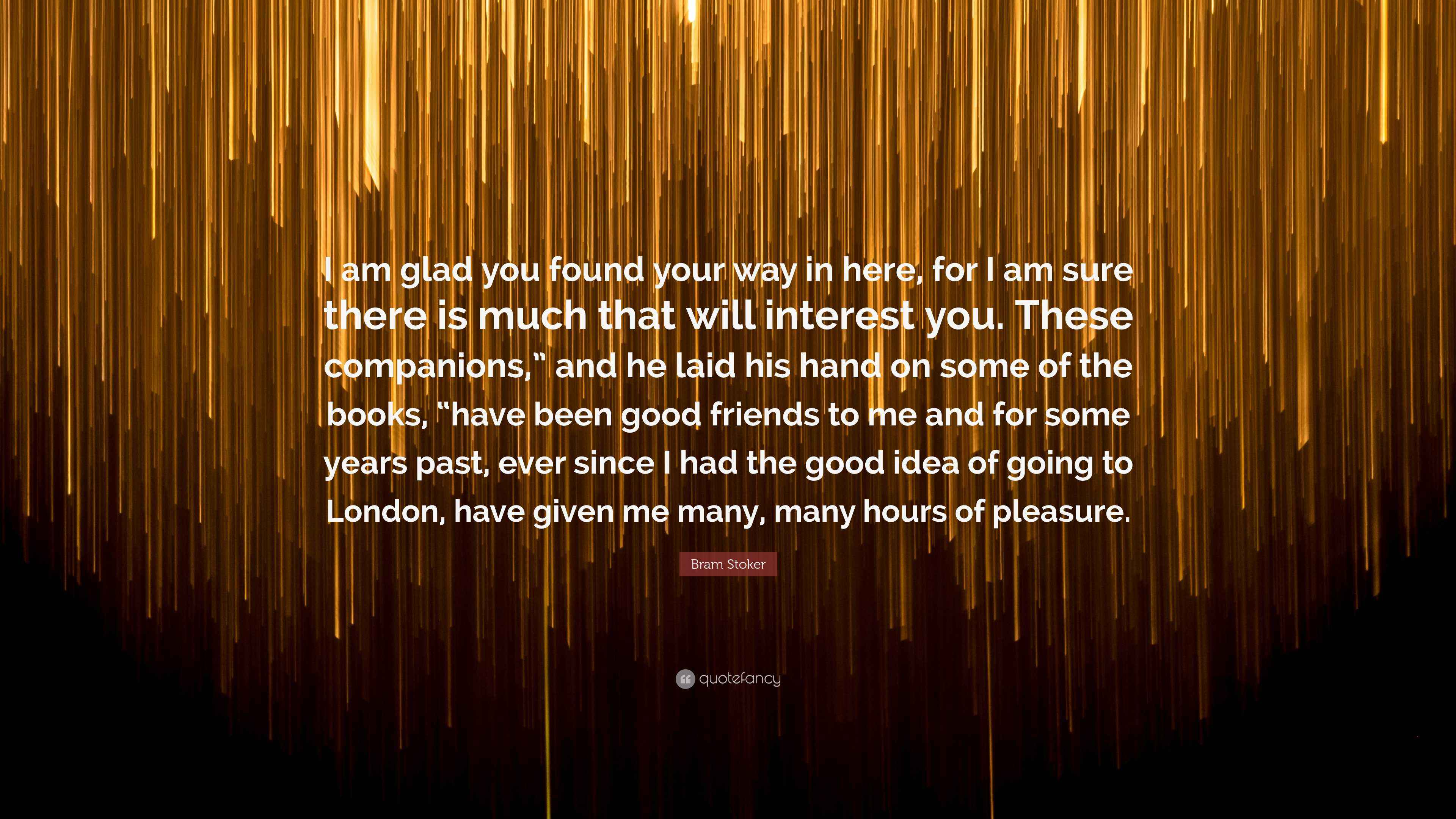 Bram Stoker Quote: “I am glad you found your way in here, for I am sure ...