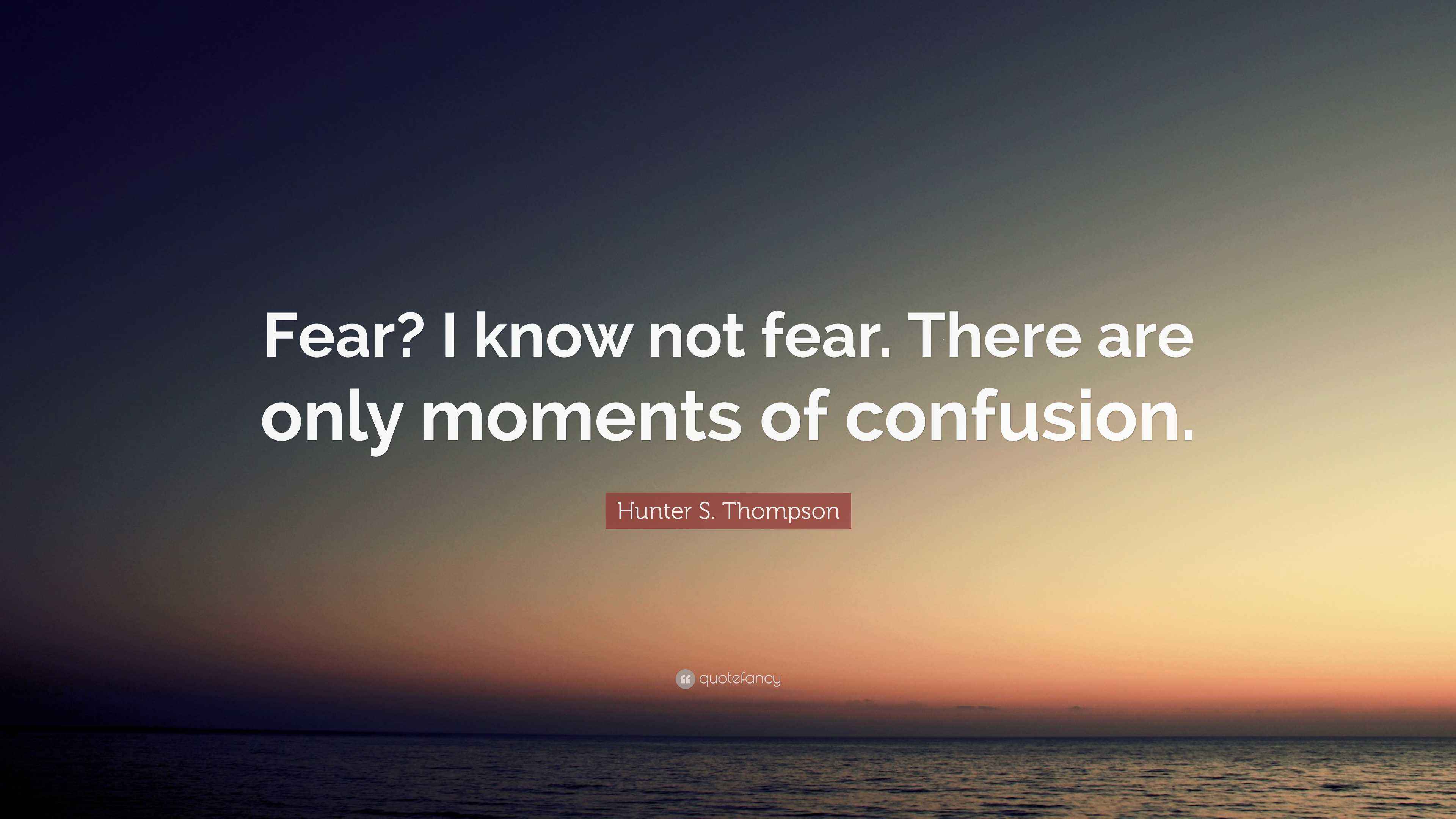 Hunter S. Thompson Quote: “Fear? I know not fear. There are only ...