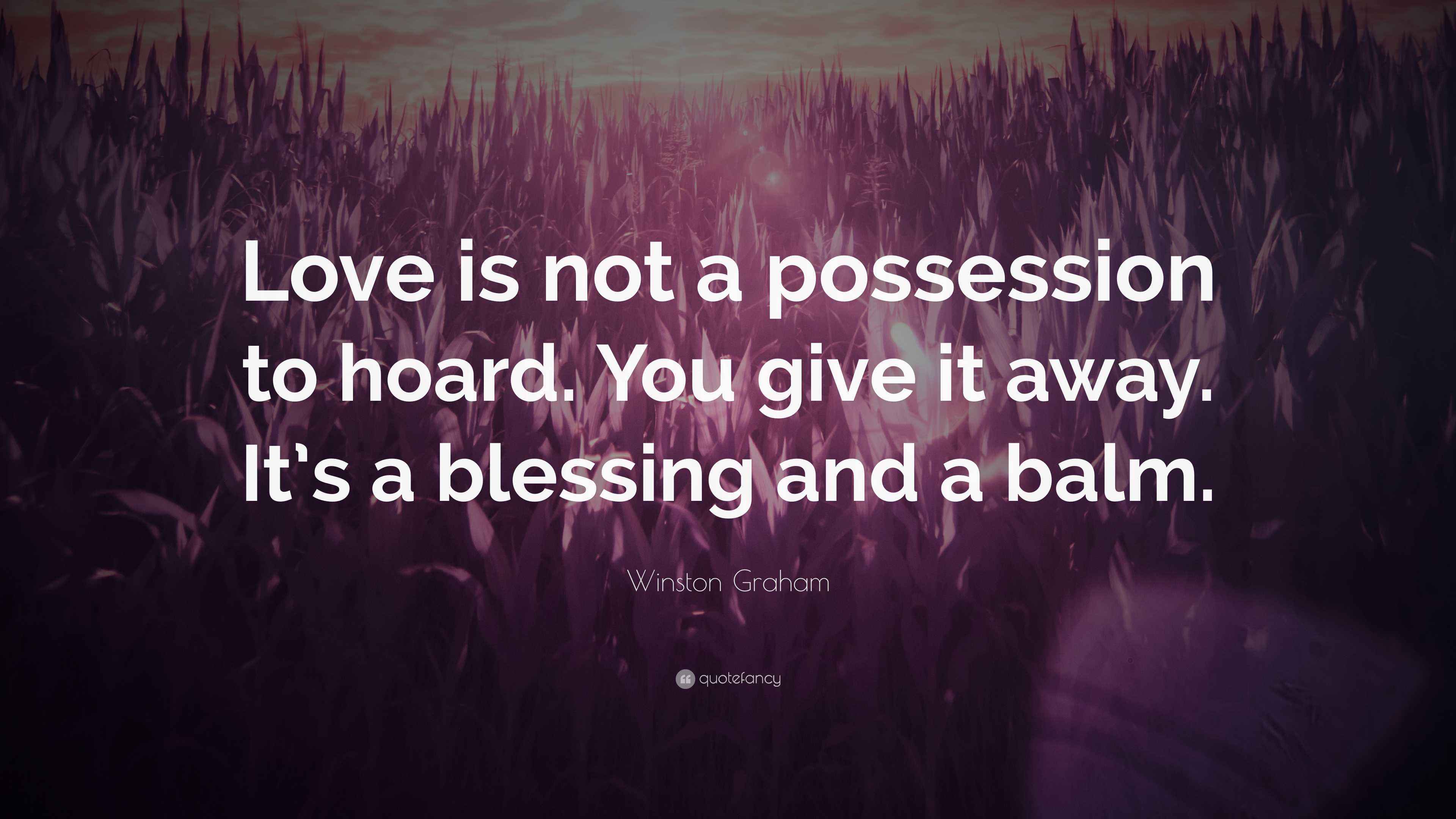 Winston Graham Quote: “Love is not a possession to hoard. You give it ...