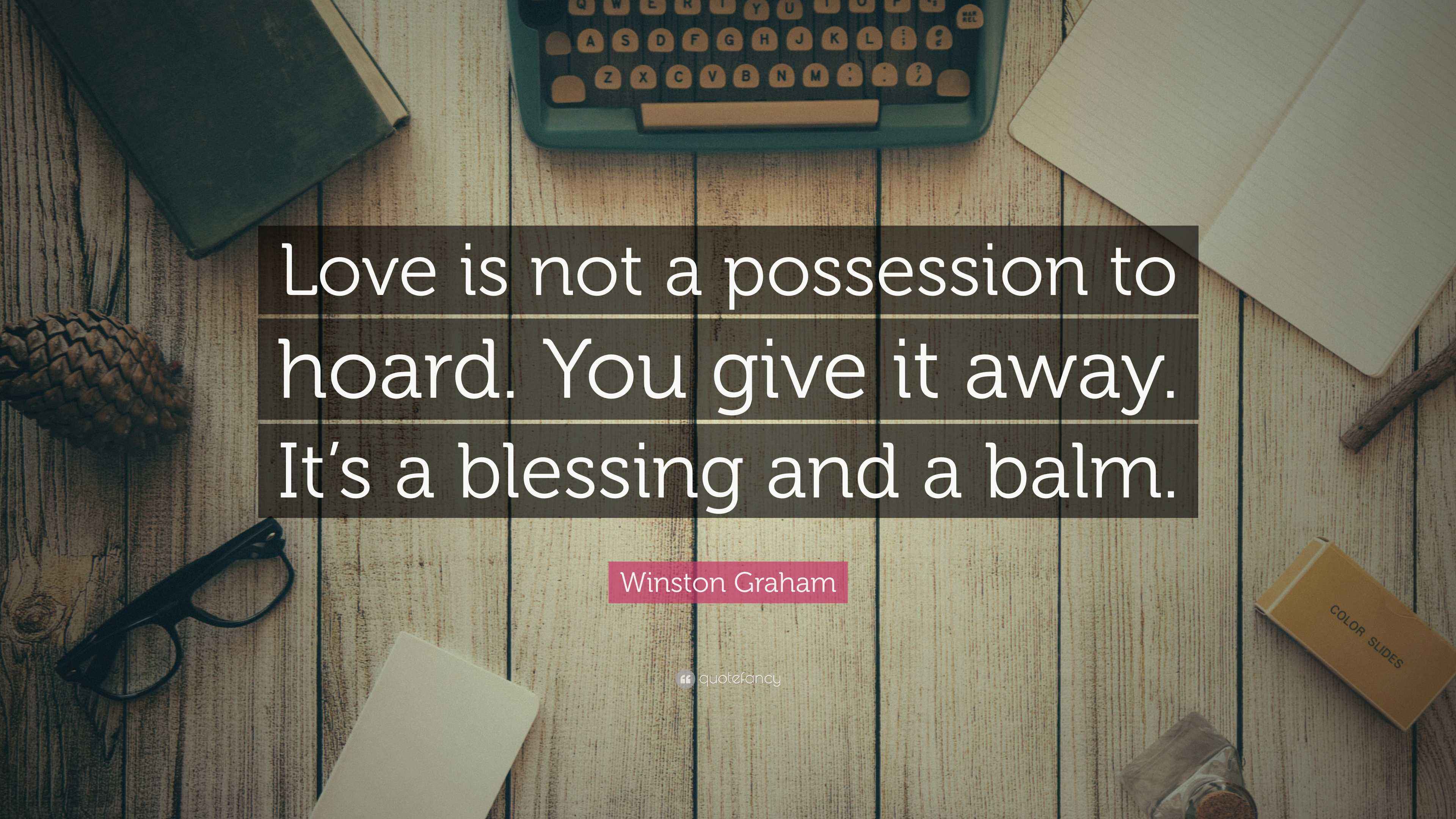 Winston Graham Quote: “Love is not a possession to hoard. You give it ...