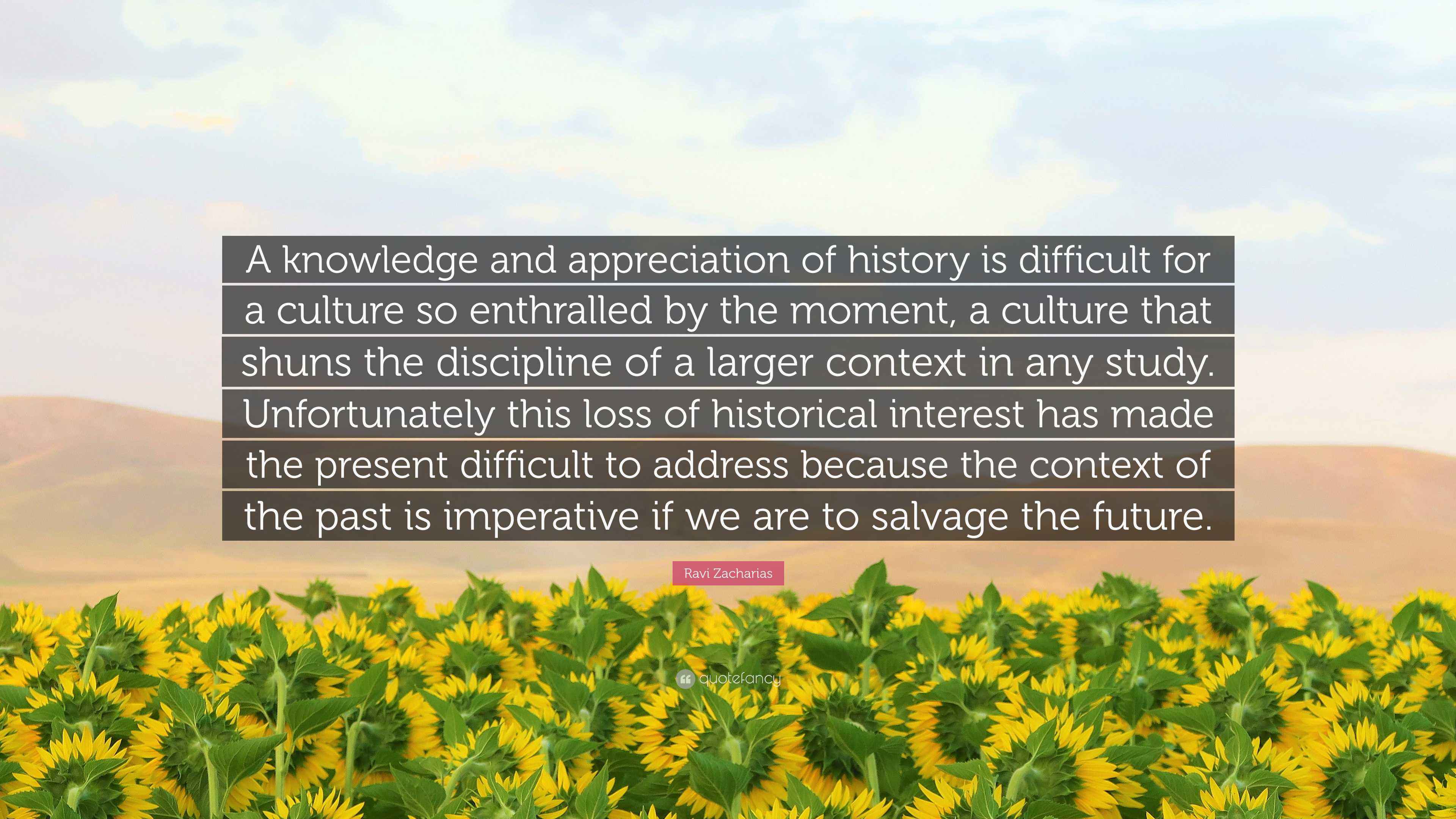 Ravi Zacharias Quote: “A knowledge and appreciation of history is ...
