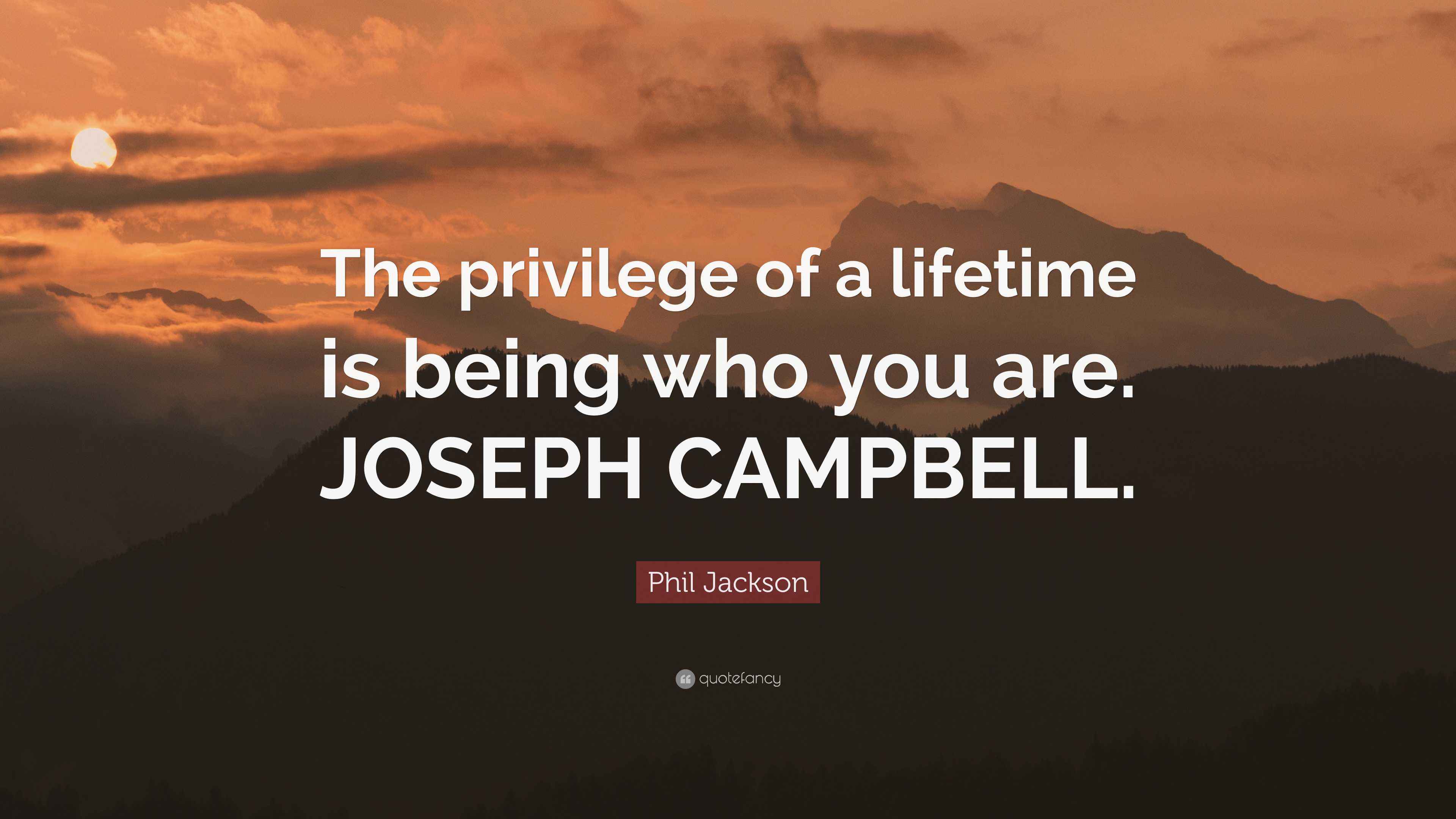 Phil Jackson Quote: “The privilege of a lifetime is being who you are ...