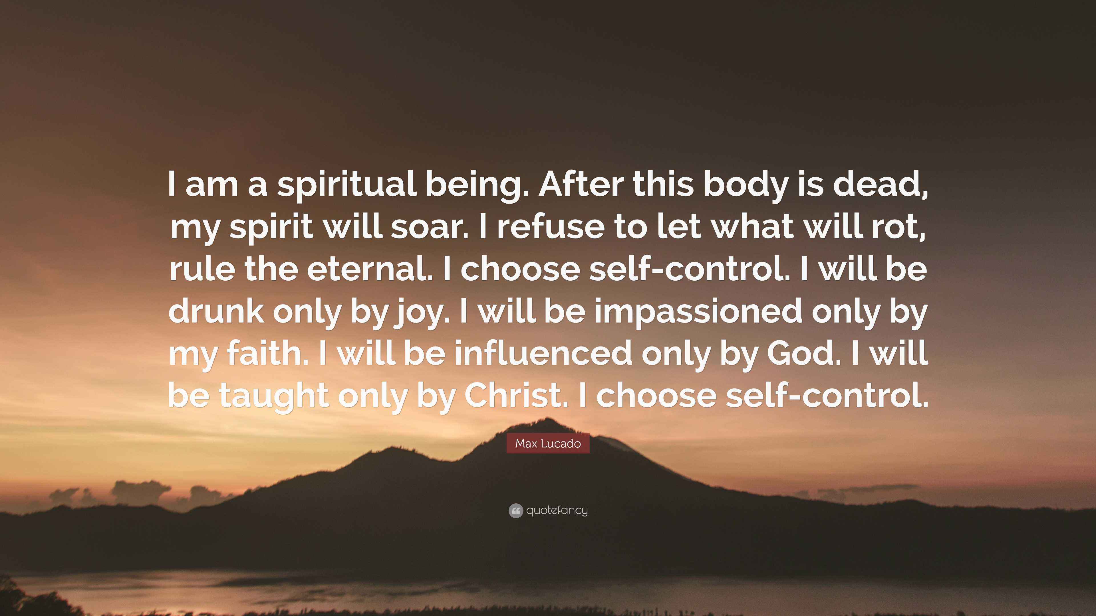 Max Lucado Quote: “I am a spiritual being. After this body is dead, my ...