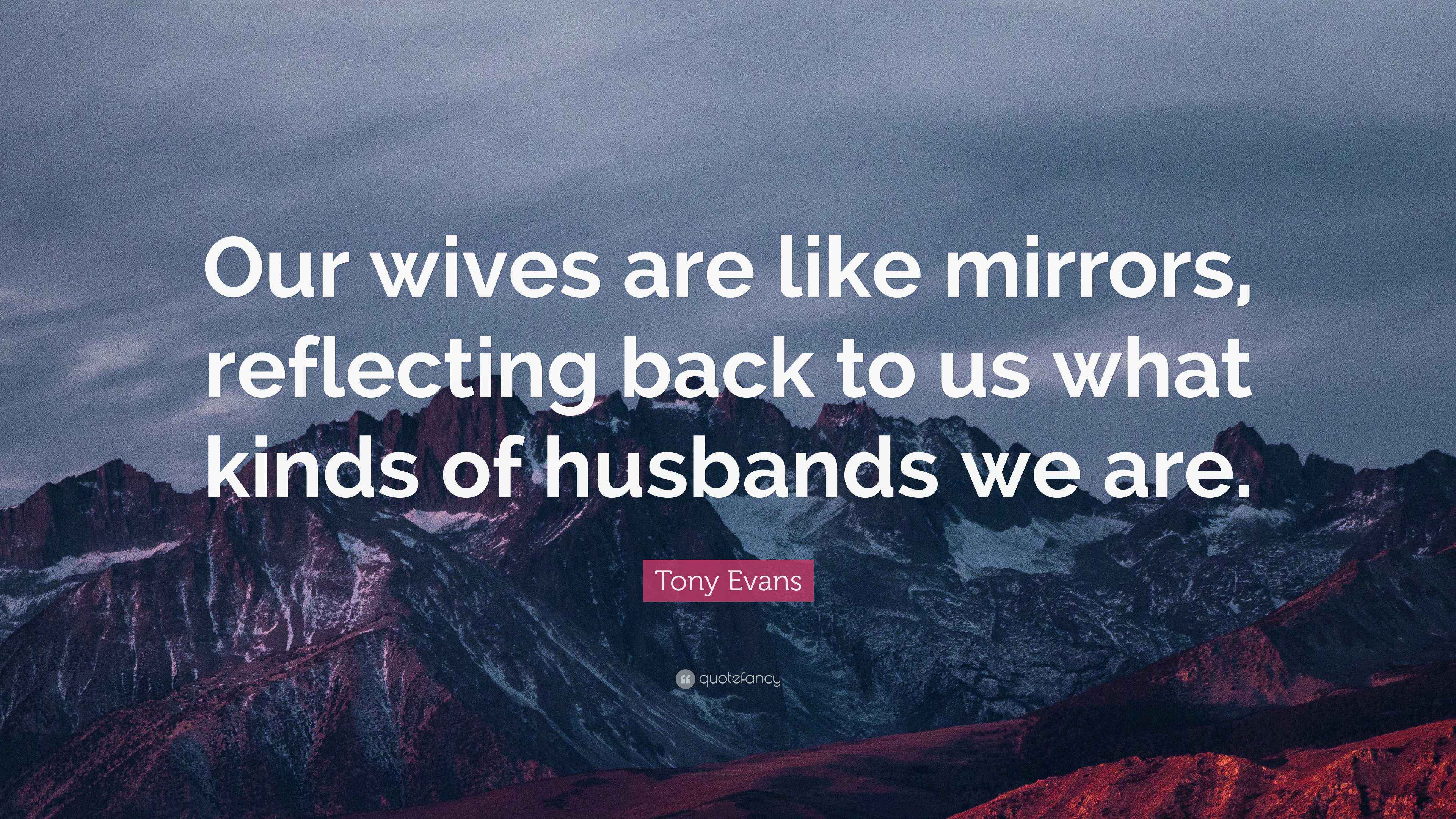 Tony Evans Quote: “Our wives are like mirrors, reflecting back to us ...