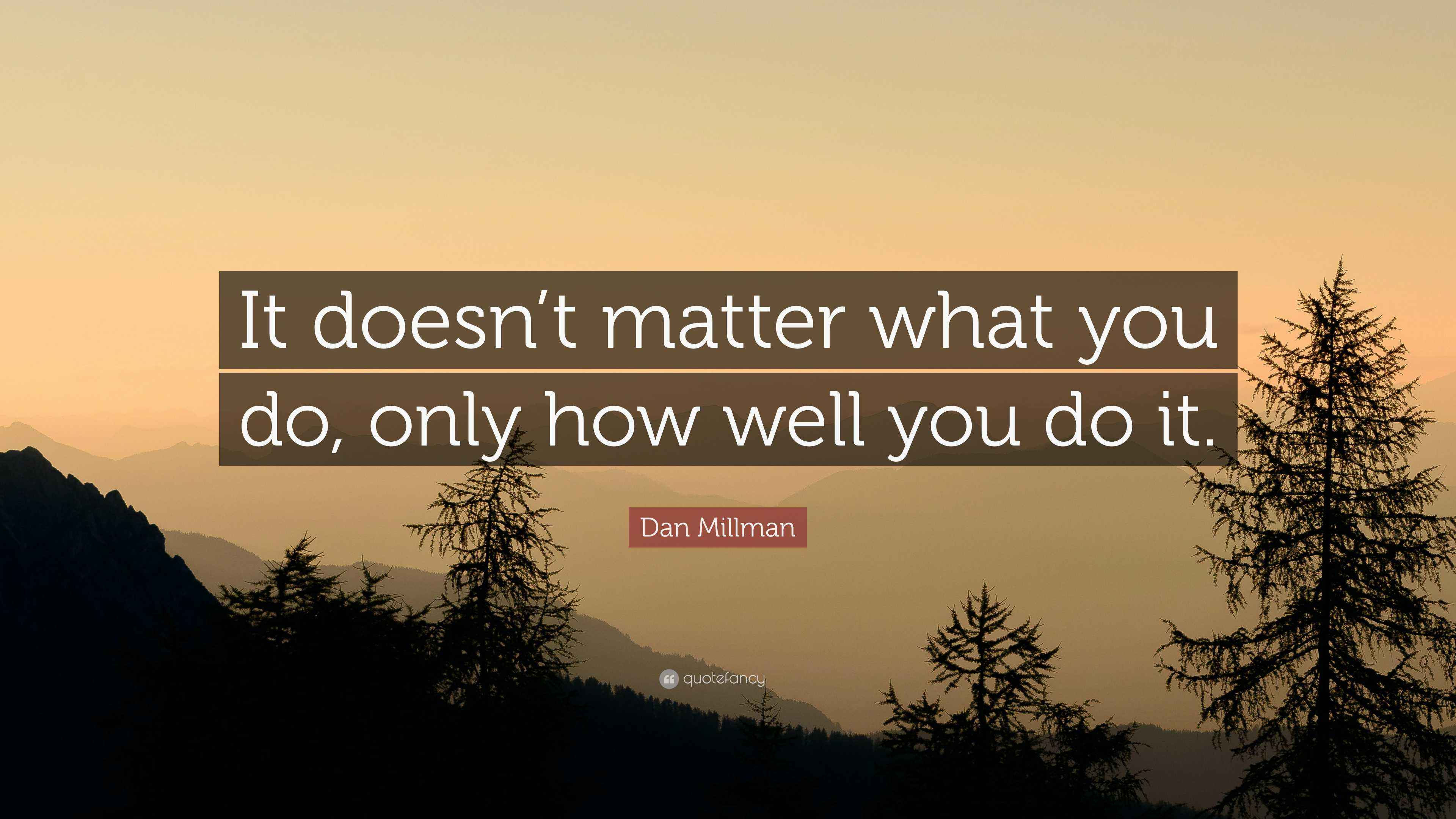 Dan Millman Quote: “It doesn’t matter what you do, only how well you do ...
