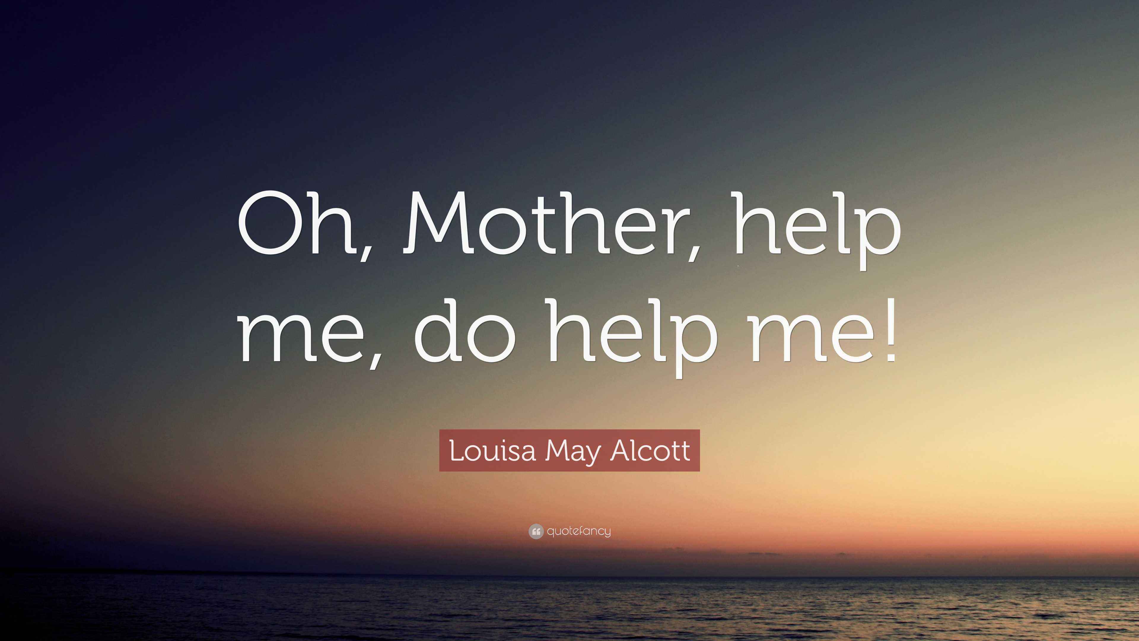 Louisa May Alcott Quote: “Oh, Mother, help me, do help me!”