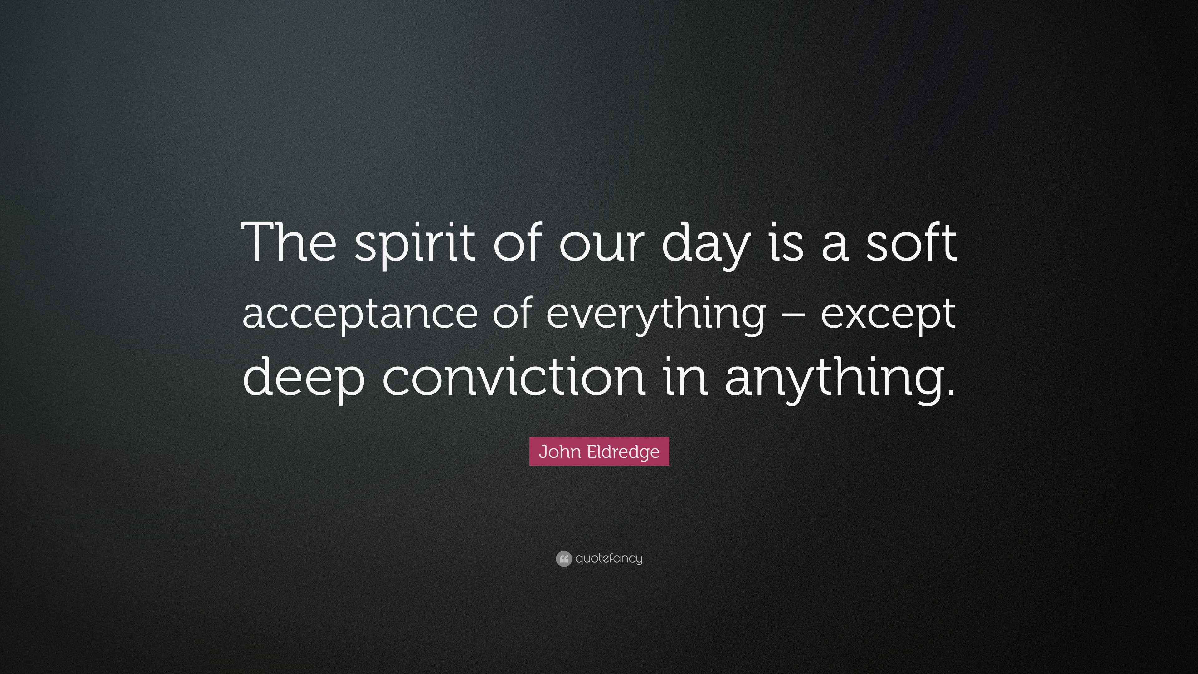 John Eldredge Quote: “The spirit of our day is a soft acceptance of ...