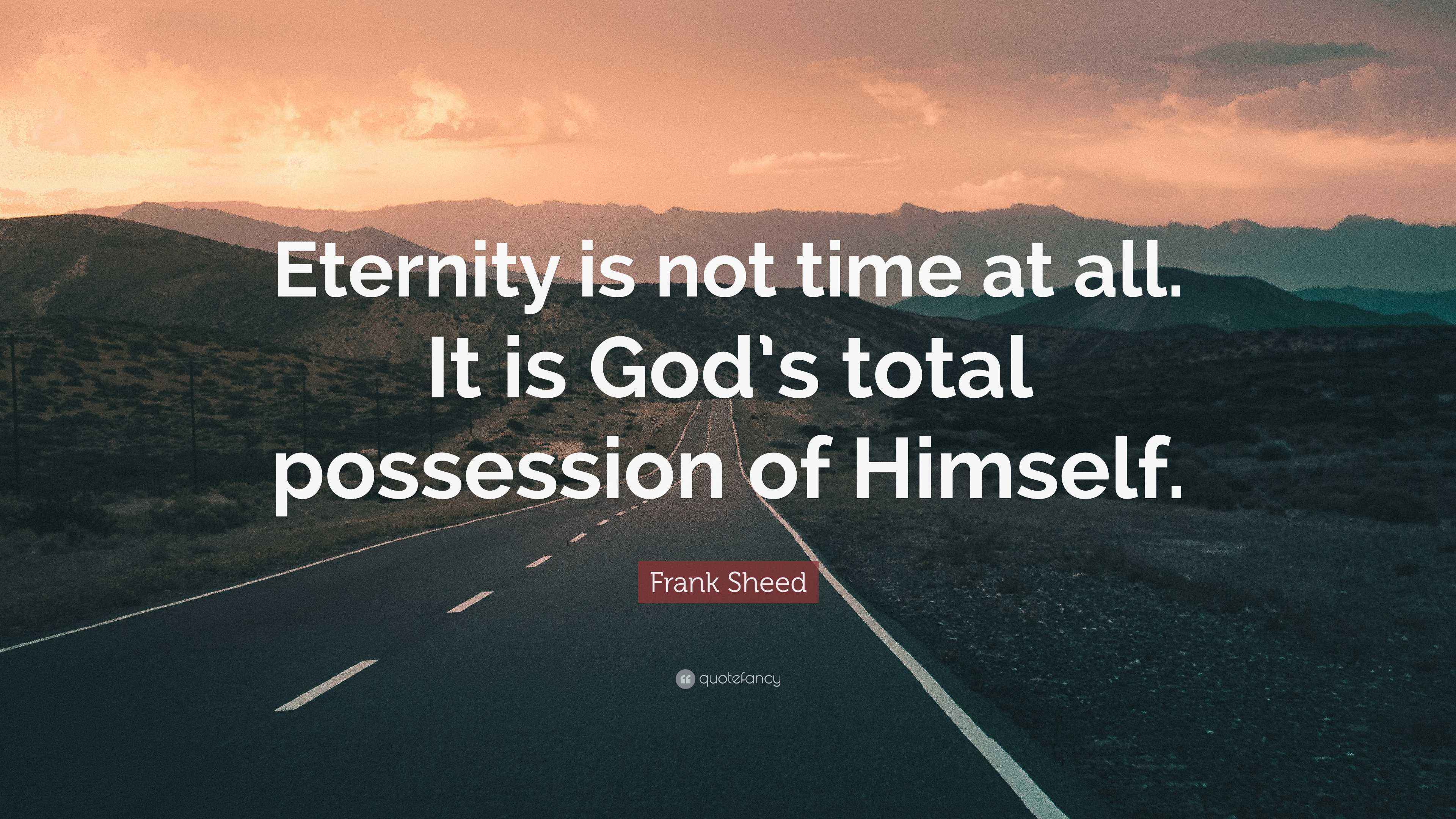 Frank Sheed Quote: “Eternity is not time at all. It is God’s total ...