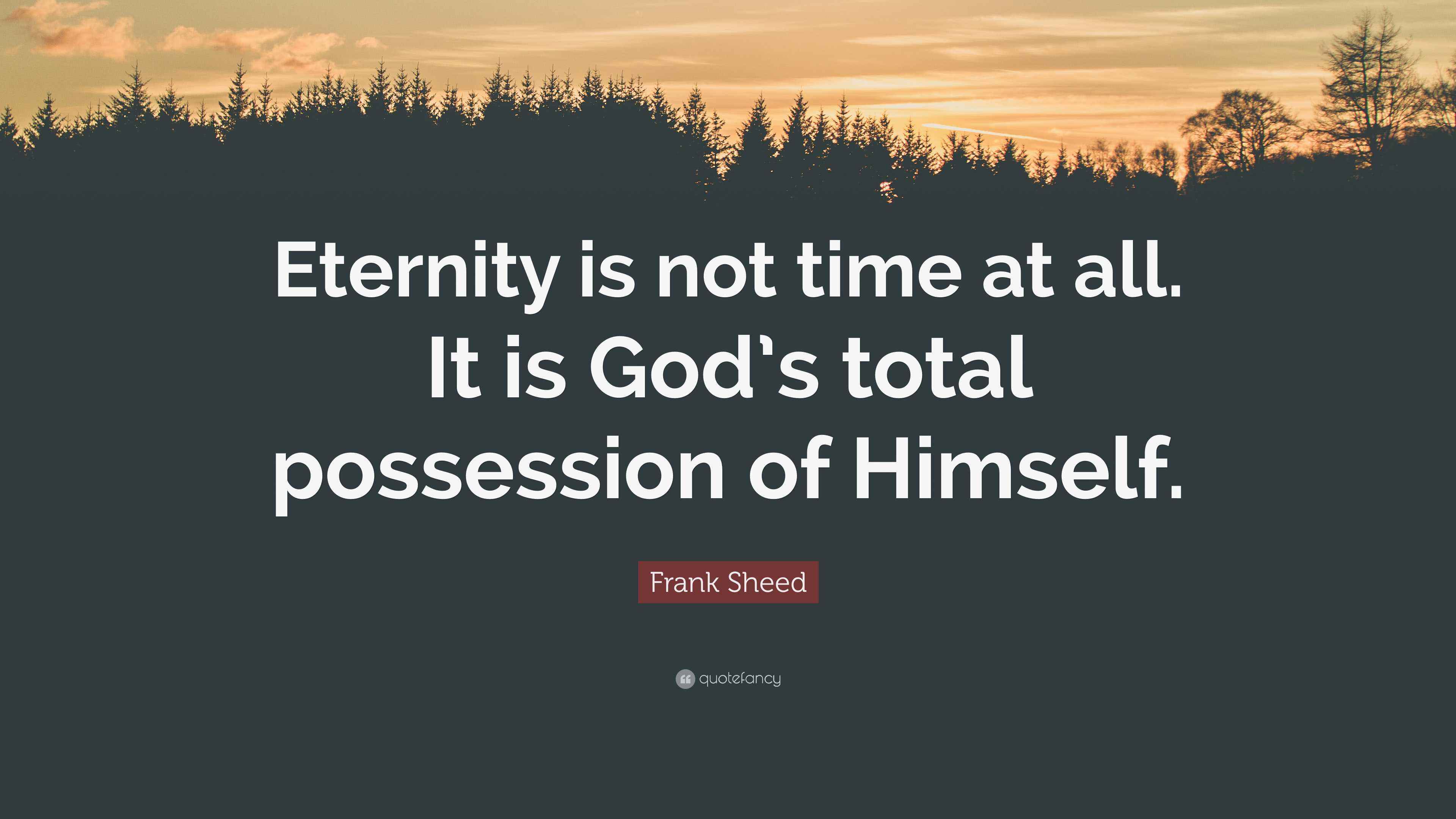 Frank Sheed Quote: “Eternity is not time at all. It is God’s total ...