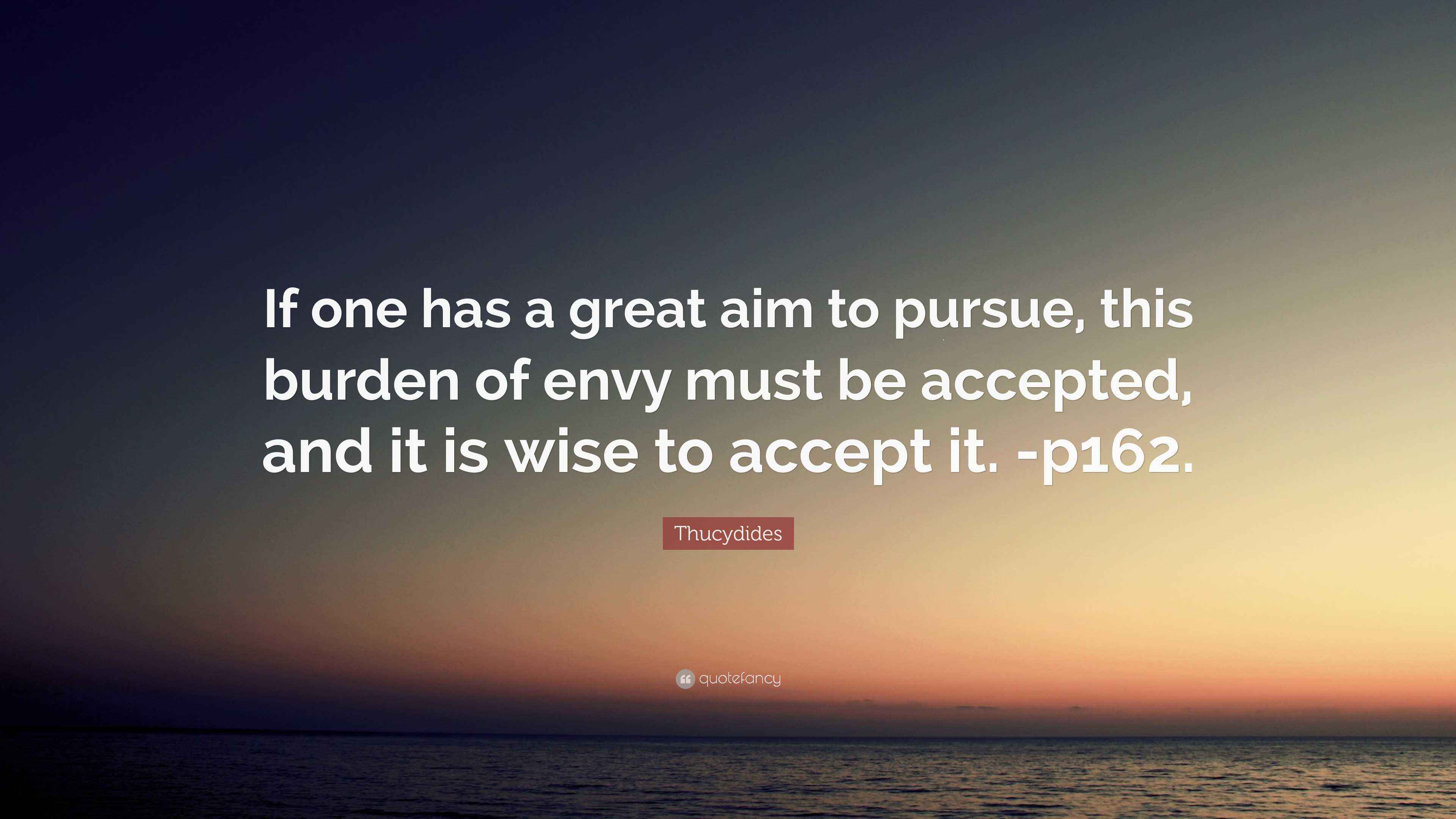 Thucydides Quote: “If one has a great aim to pursue, this burden of ...