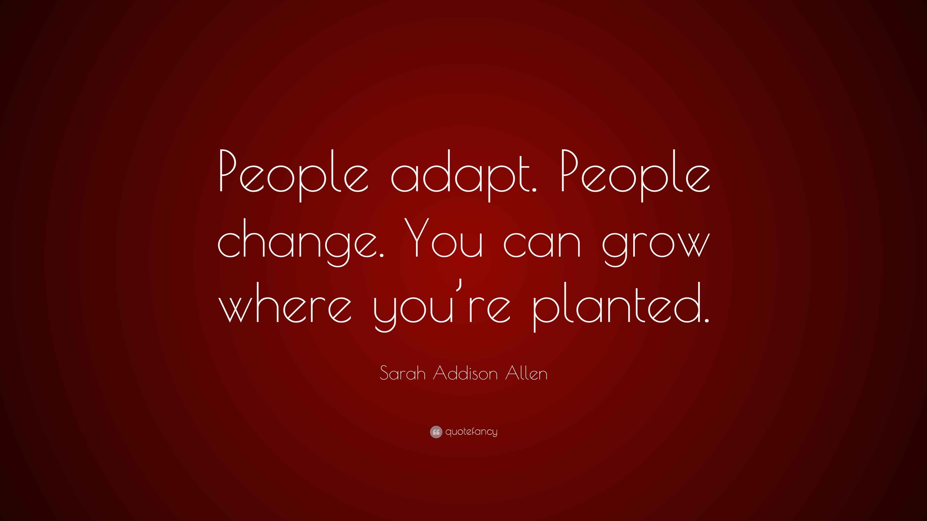 Sarah Addison Allen Quote: “People adapt. People change. You can grow ...